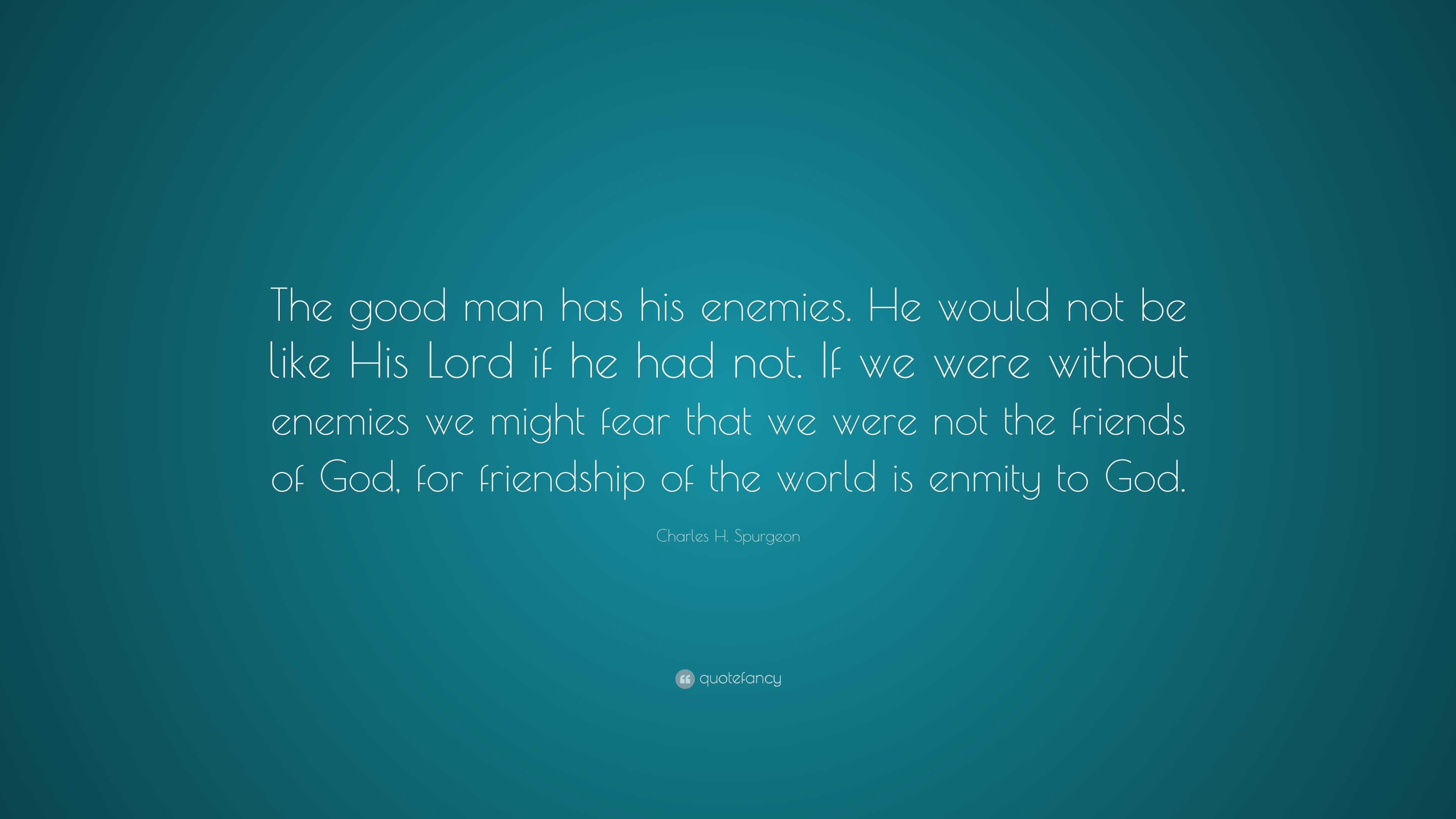 Charles H. Spurgeon Quote: “The good man has his enemies. He would not ...