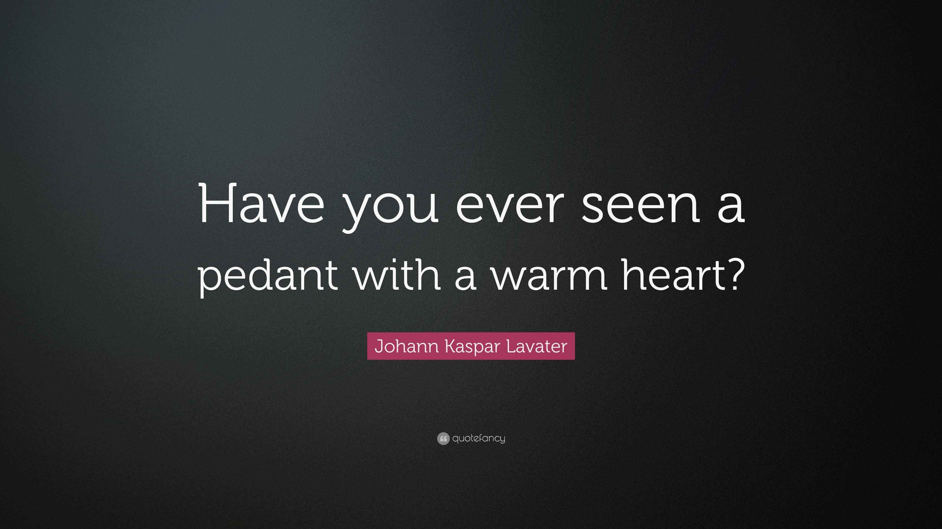 Johann Kaspar Lavater Quote: “Have you ever seen a pedant with a warm ...