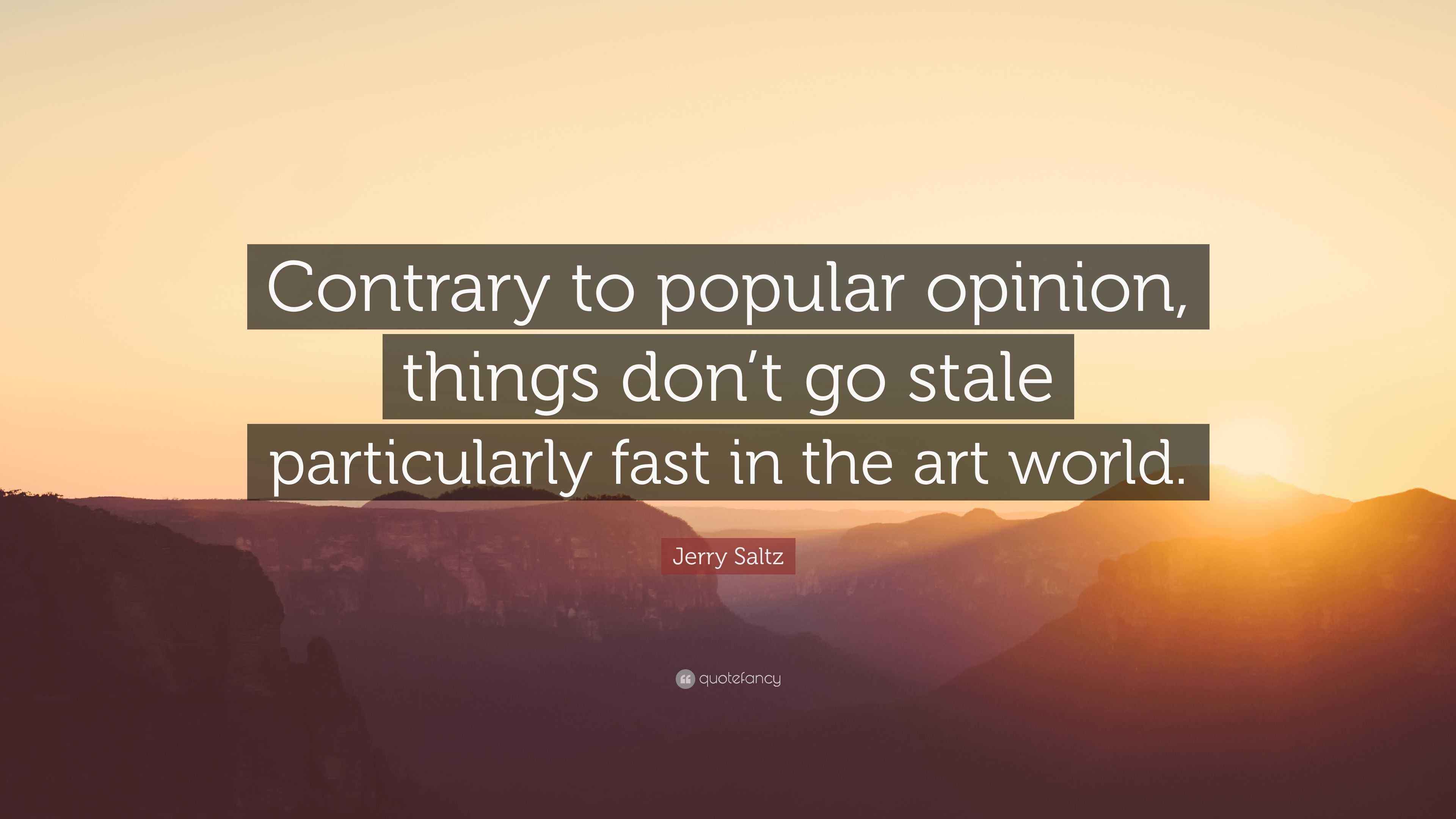 Jerry Saltz Quote: “Contrary to popular opinion, things don’t go stale ...