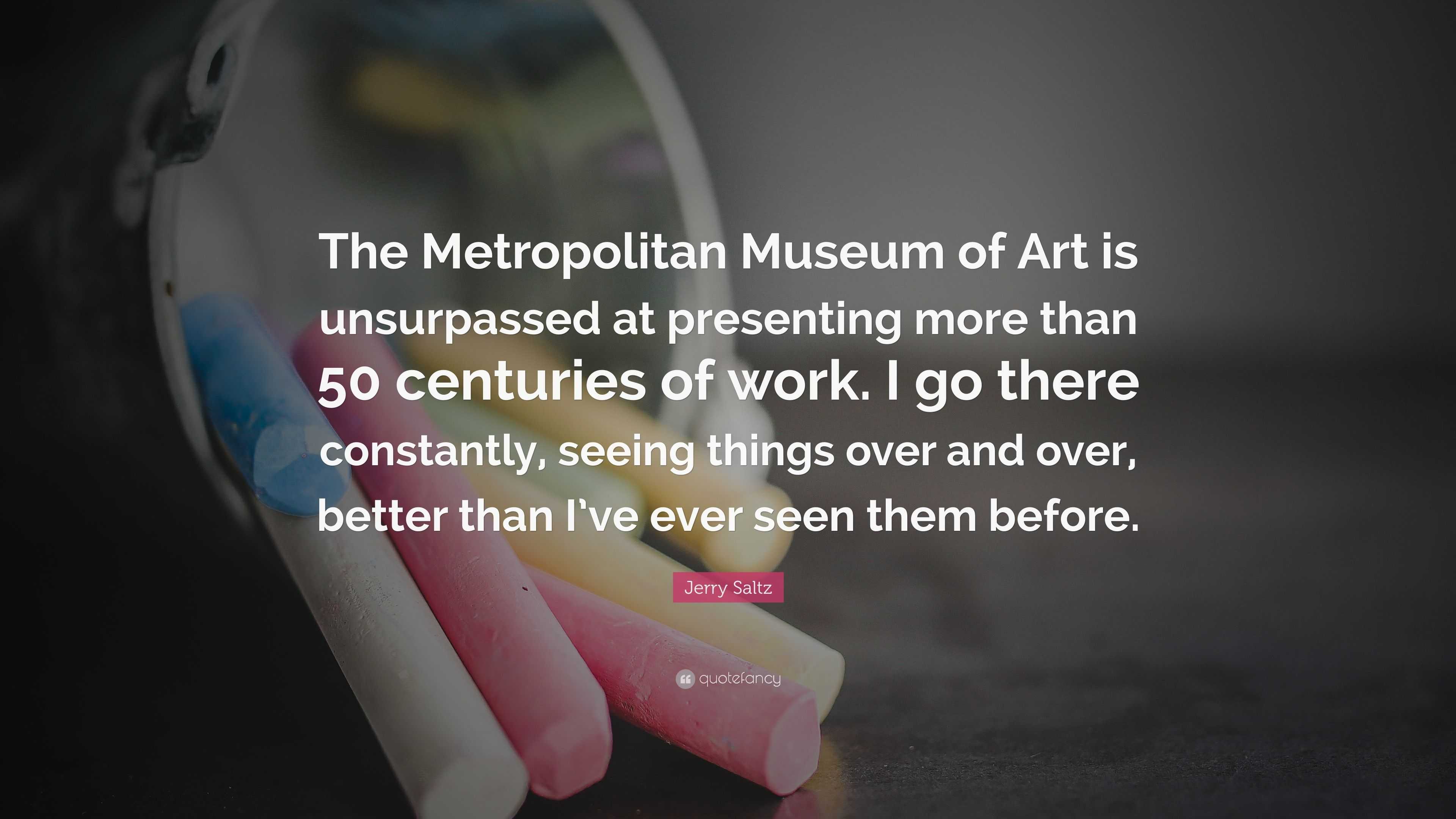 Jerry Saltz Quote: “The Metropolitan Museum of Art is unsurpassed at ...