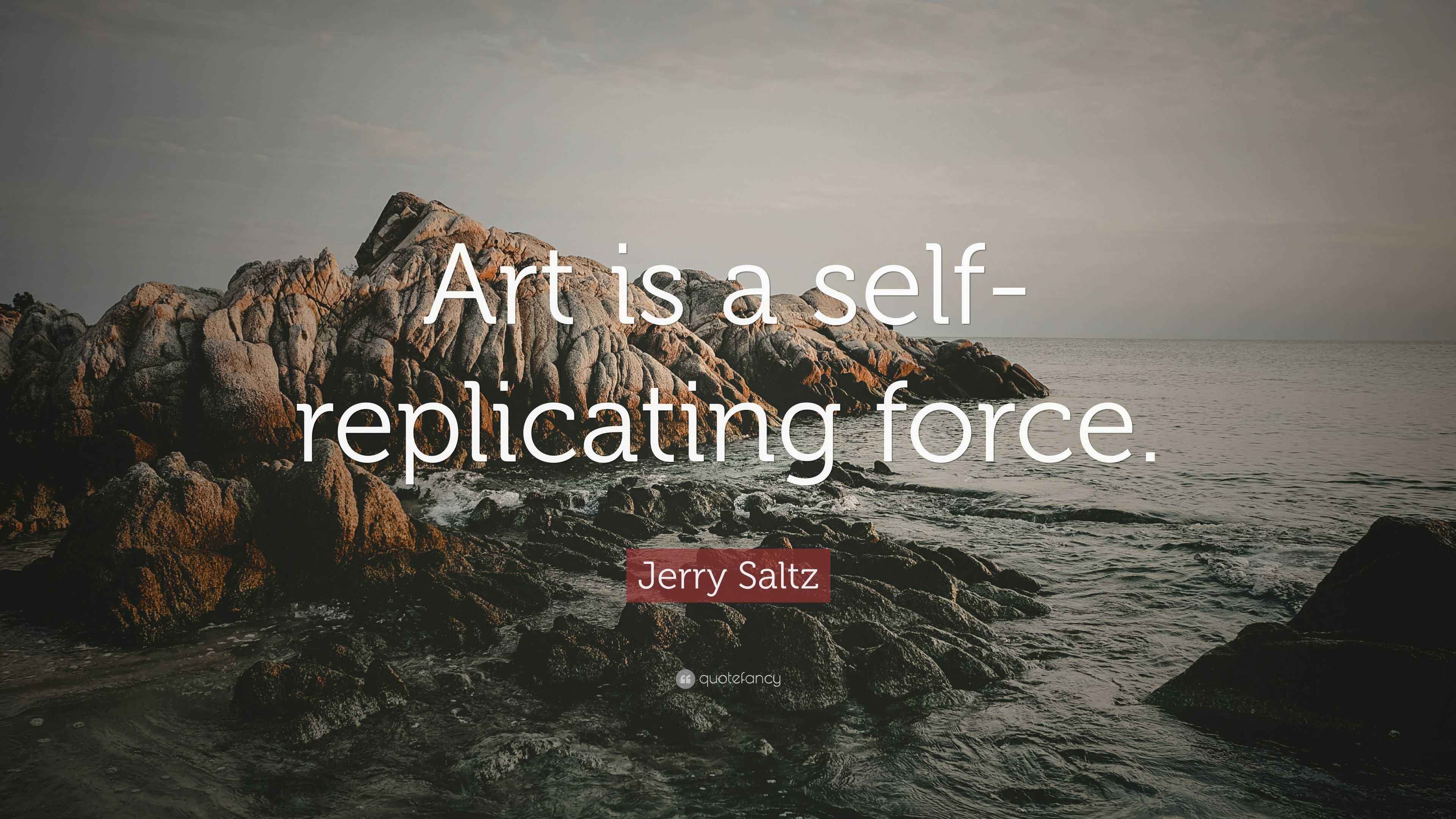 Jerry Saltz Quote: “Art is a self-replicating force.”