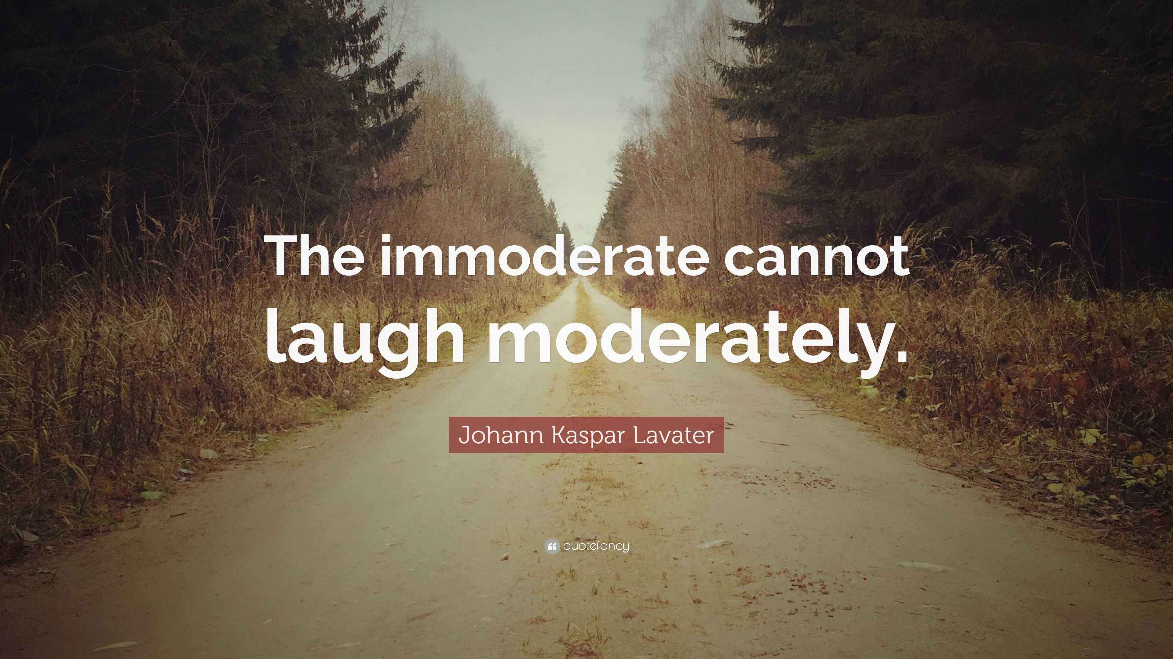Johann Kaspar Lavater Quote: “The immoderate cannot laugh moderately.”