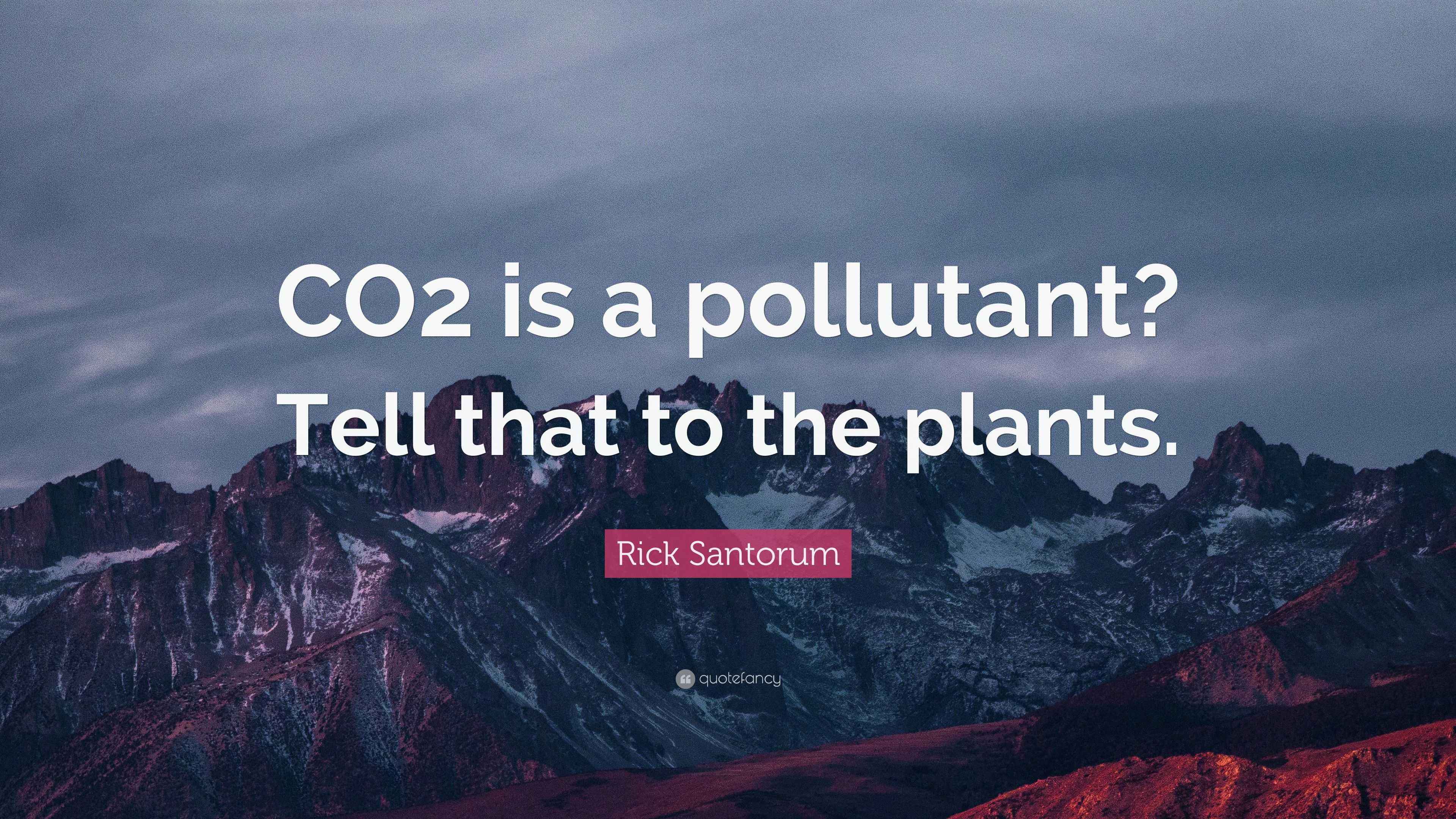 Rick Santorum Quote: “CO2 is a pollutant? Tell that to the plants.”