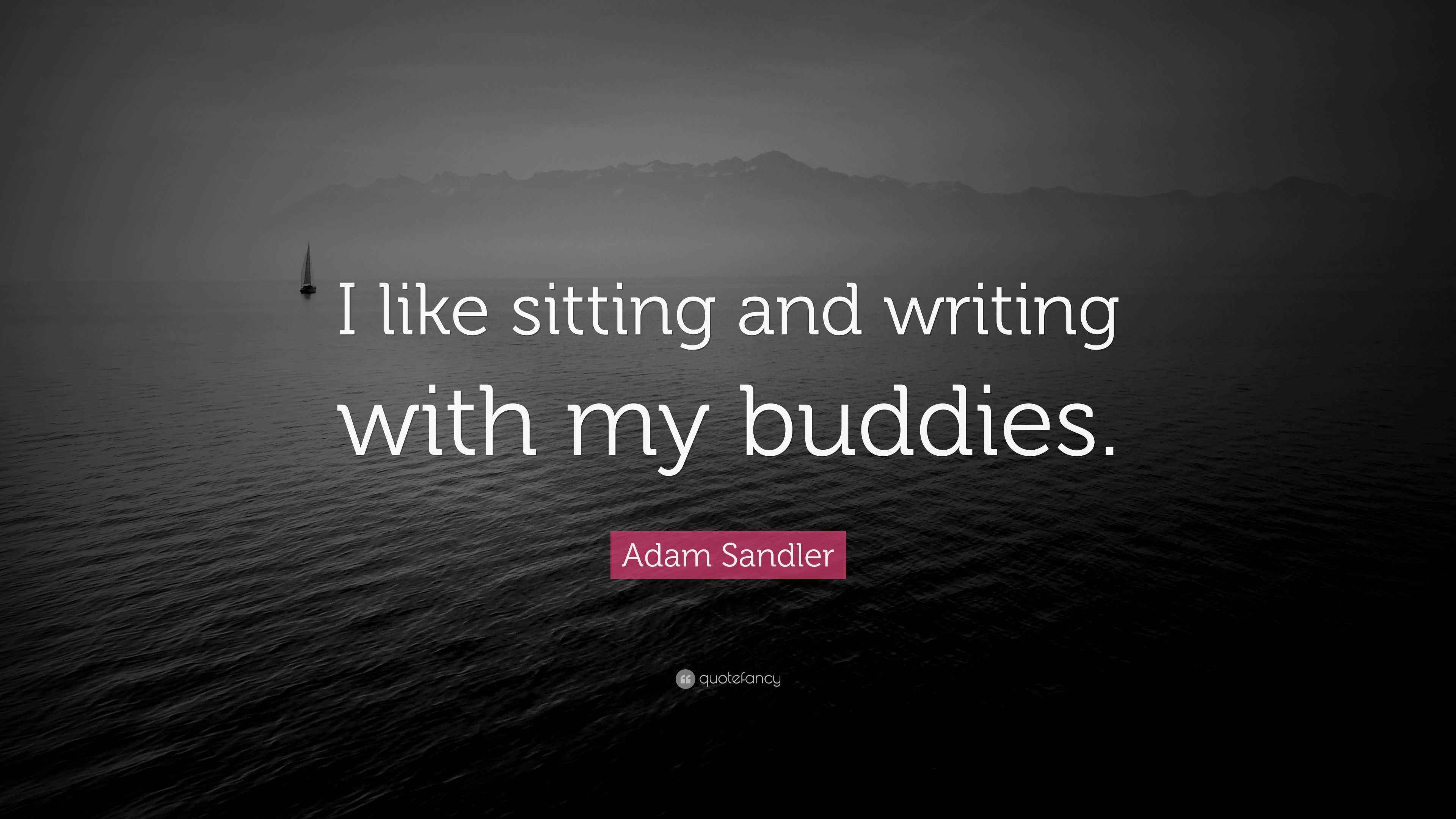 Adam Sandler Quote: “I like sitting and writing with my buddies.”