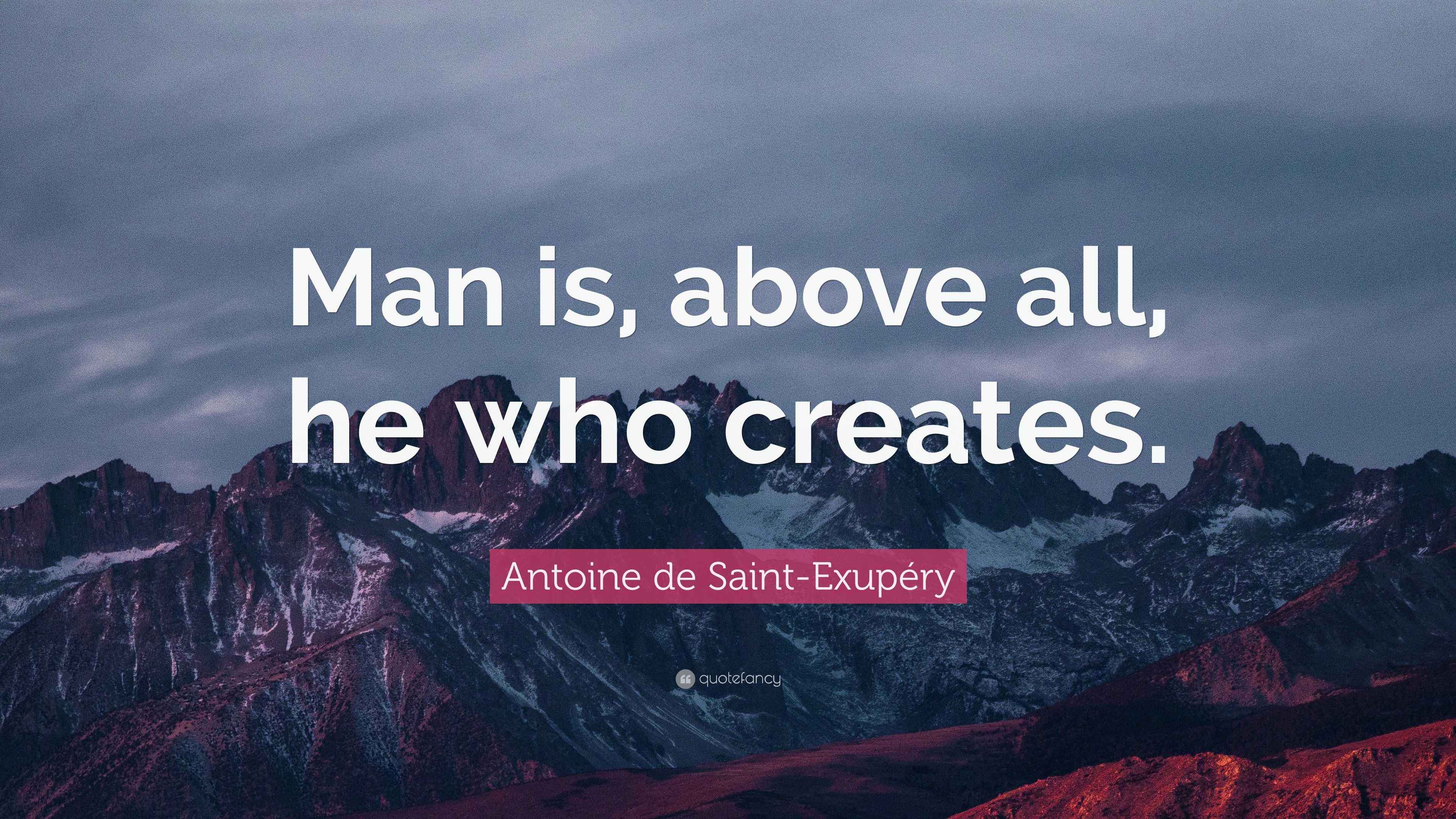 Antoine de Saint-Exupéry Quote: “Man is, above all, he who creates.”
