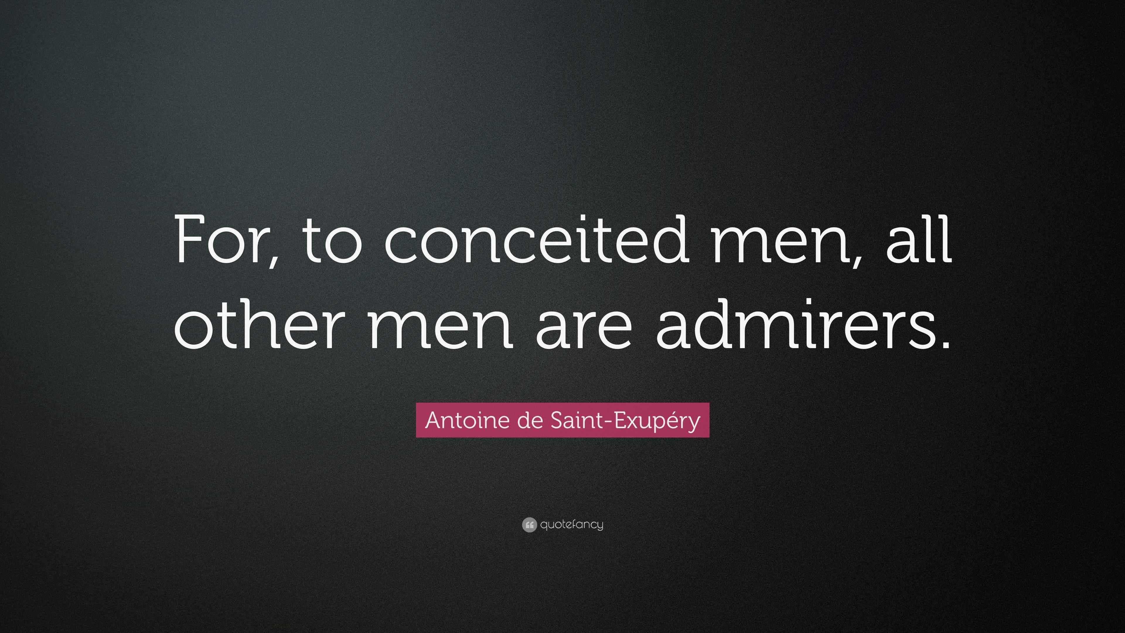 Antoine de Saint-Exupéry Quote: “For, to conceited men, all other men ...