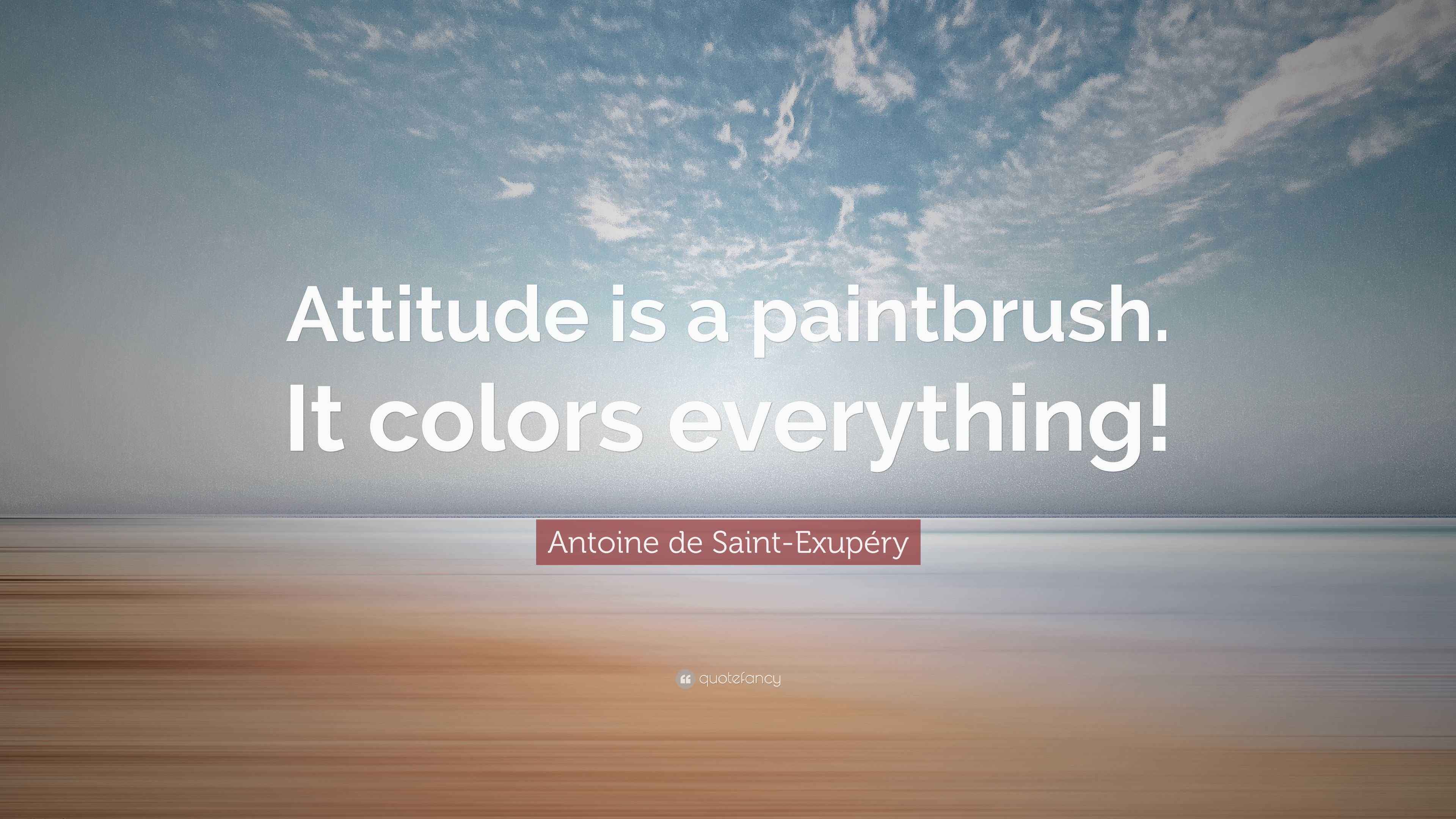 Antoine de Saint-Exupéry Quote: “Attitude is a paintbrush. It colors ...