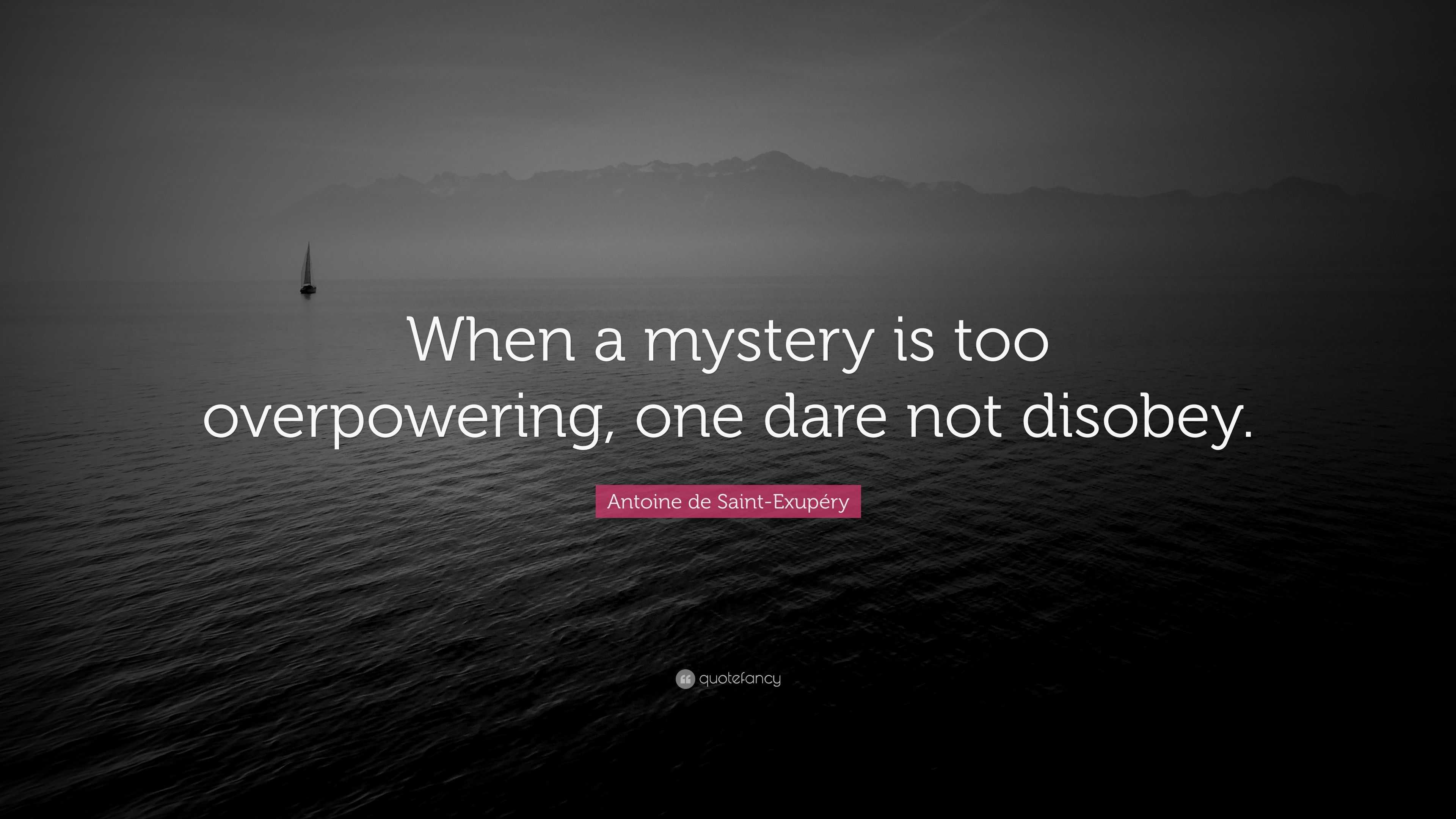 Antoine de Saint-Exupéry Quote: “When a mystery is too overpowering ...