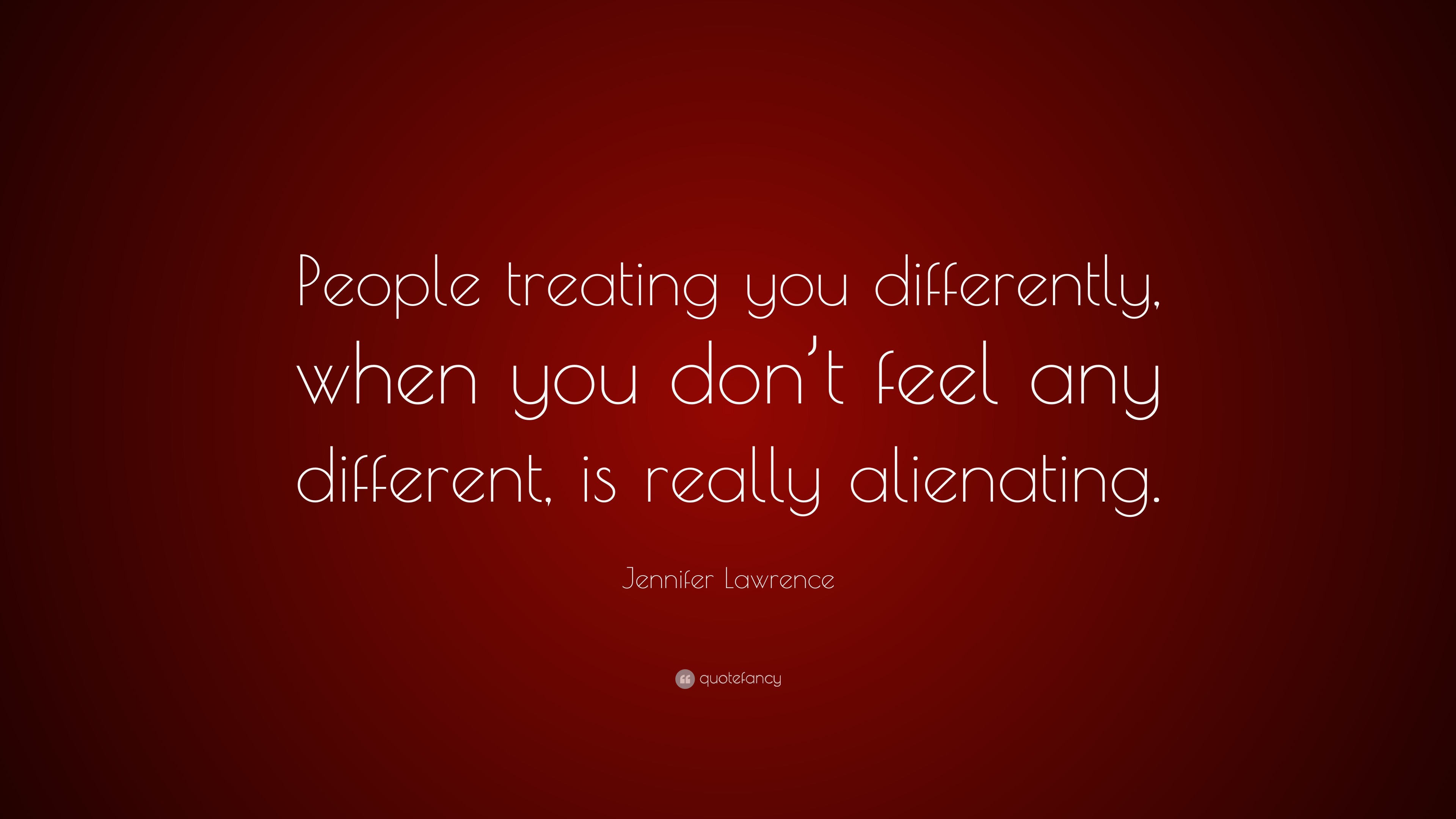 Jennifer Lawrence Quote: “People treating you differently, when you don ...