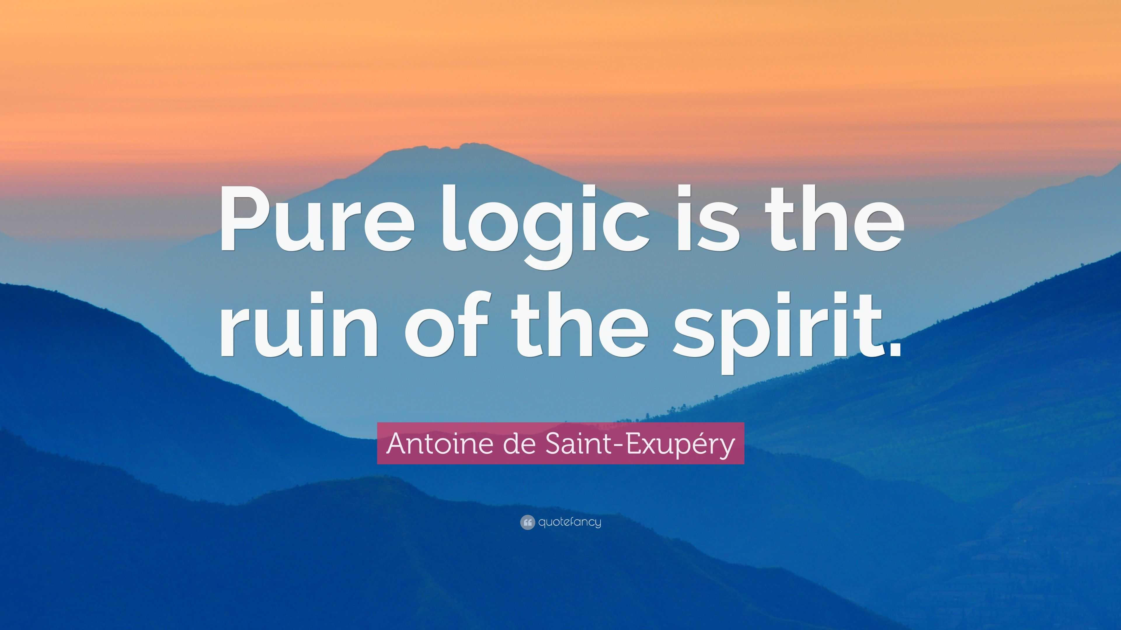 Antoine de Saint-Exupéry Quote: “Pure logic is the ruin of the spirit.”