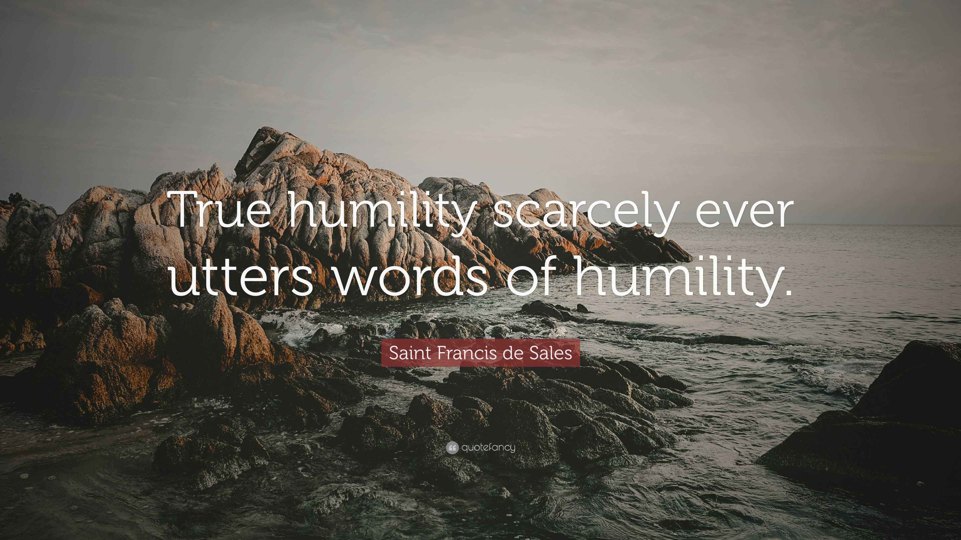 Saint Francis de Sales Quote: “True humility scarcely ever utters words ...