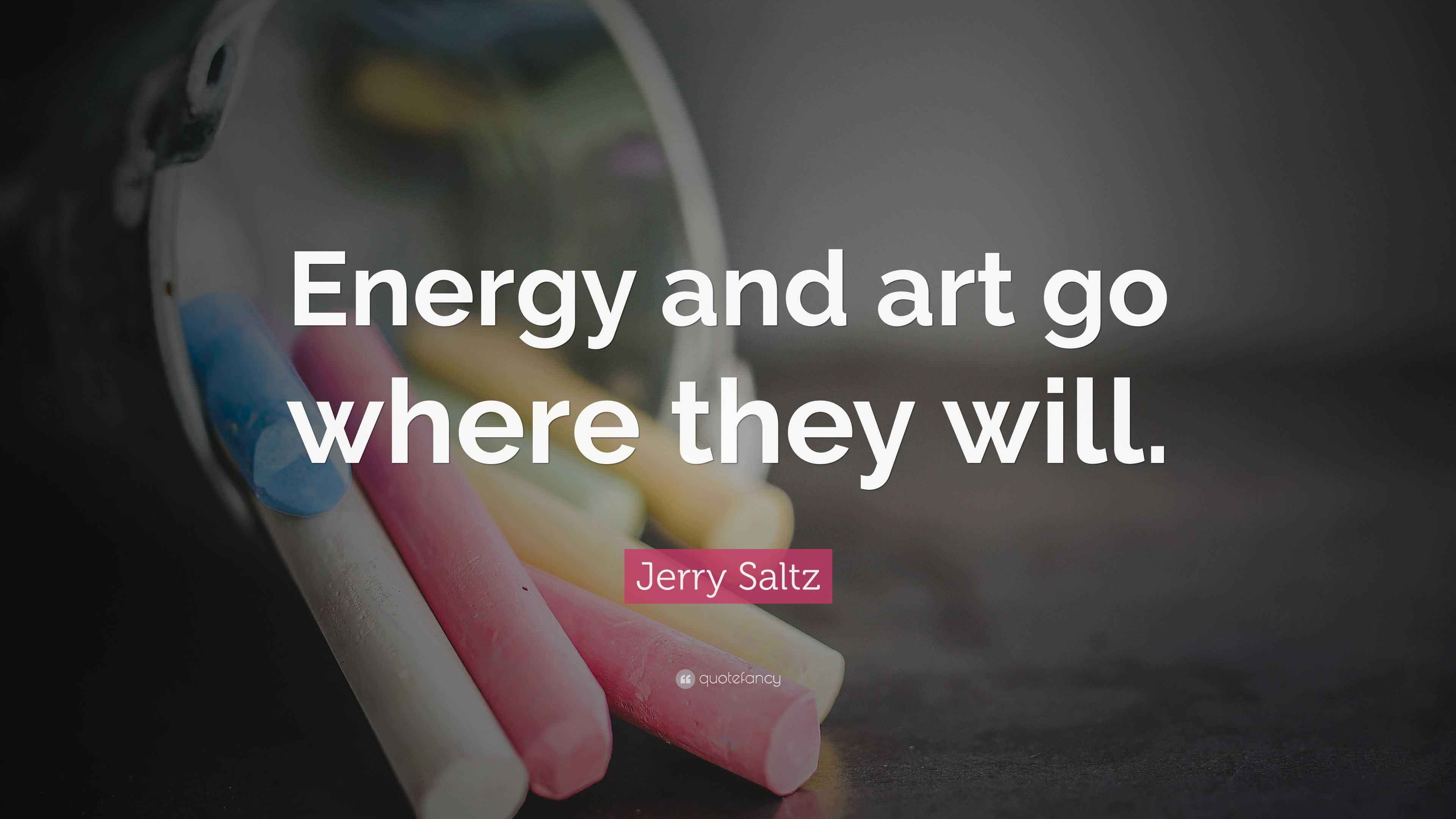 Jerry Saltz Quote: “Energy and art go where they will.”
