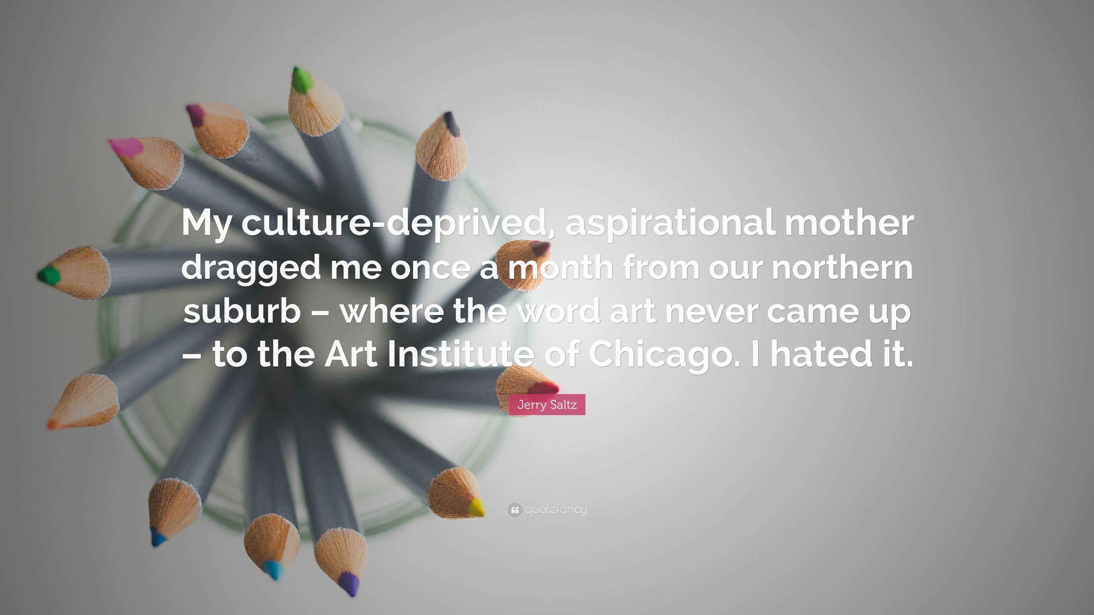 Jerry Saltz Quote: “My culture-deprived, aspirational mother dragged me ...