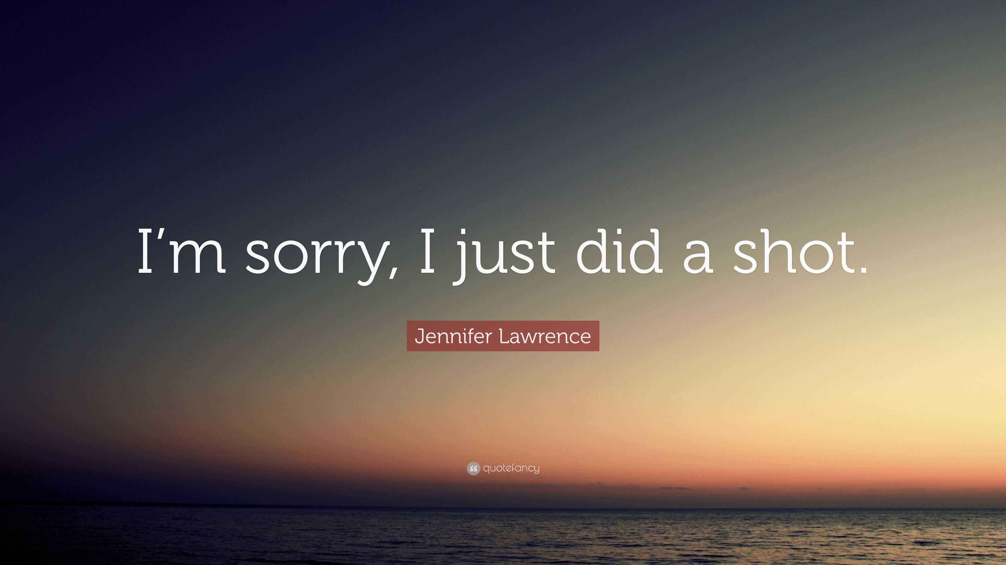 Jennifer Lawrence Quote: “I’m sorry, I just did a shot.”