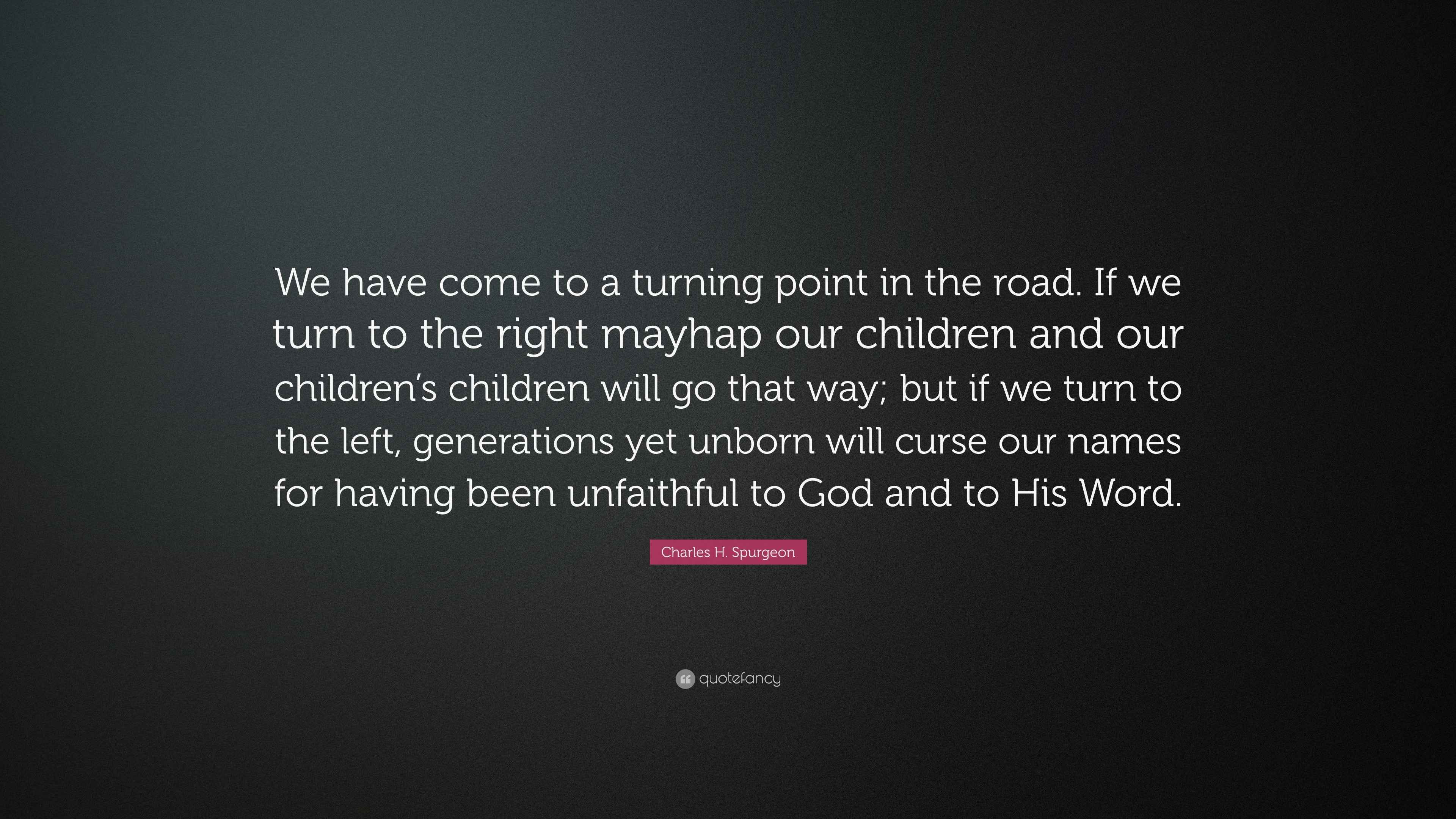 Charles H. Spurgeon Quote: “We have come to a turning point in the road ...