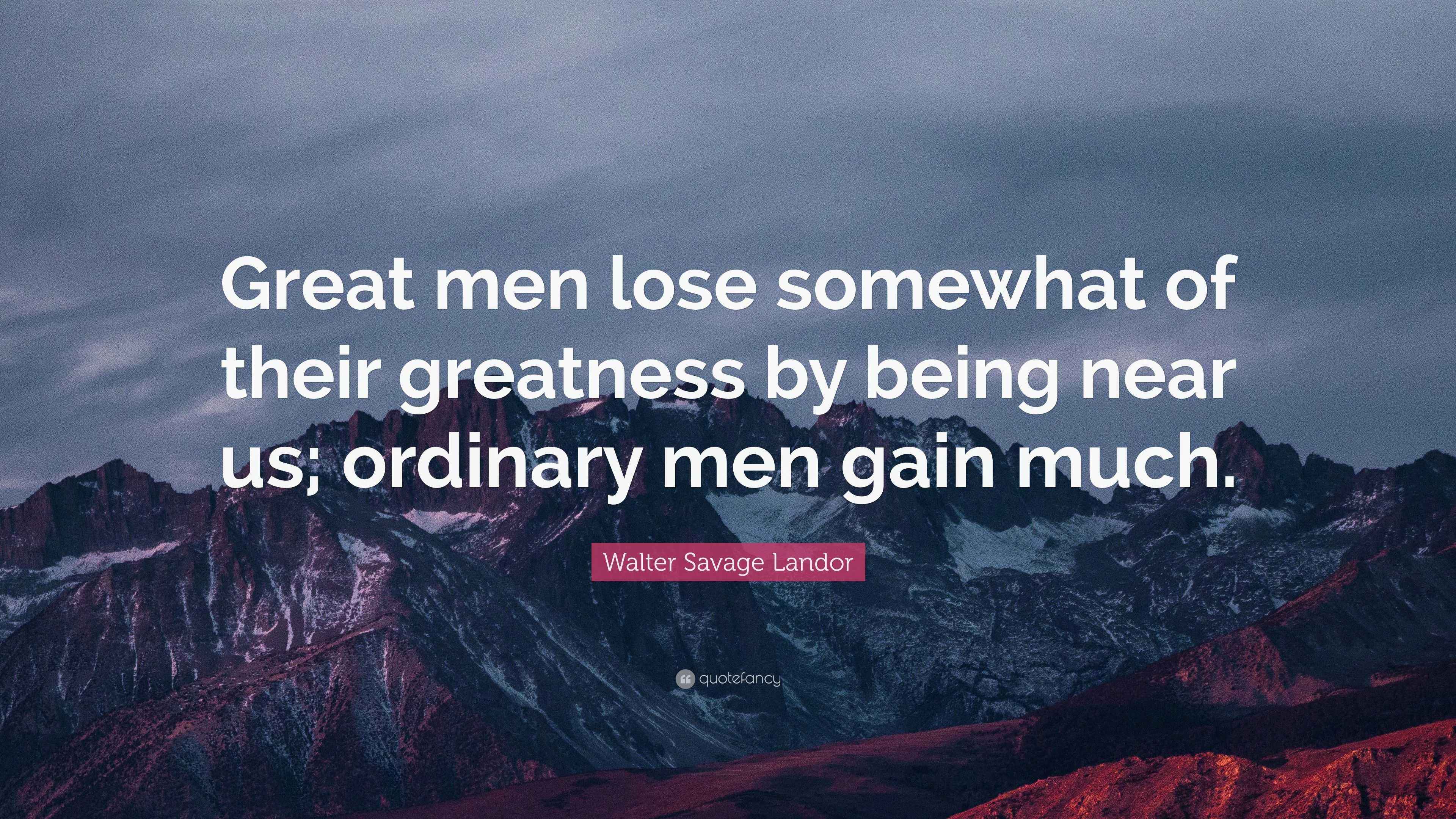Walter Savage Landor Quote: “Great men lose somewhat of their greatness ...
