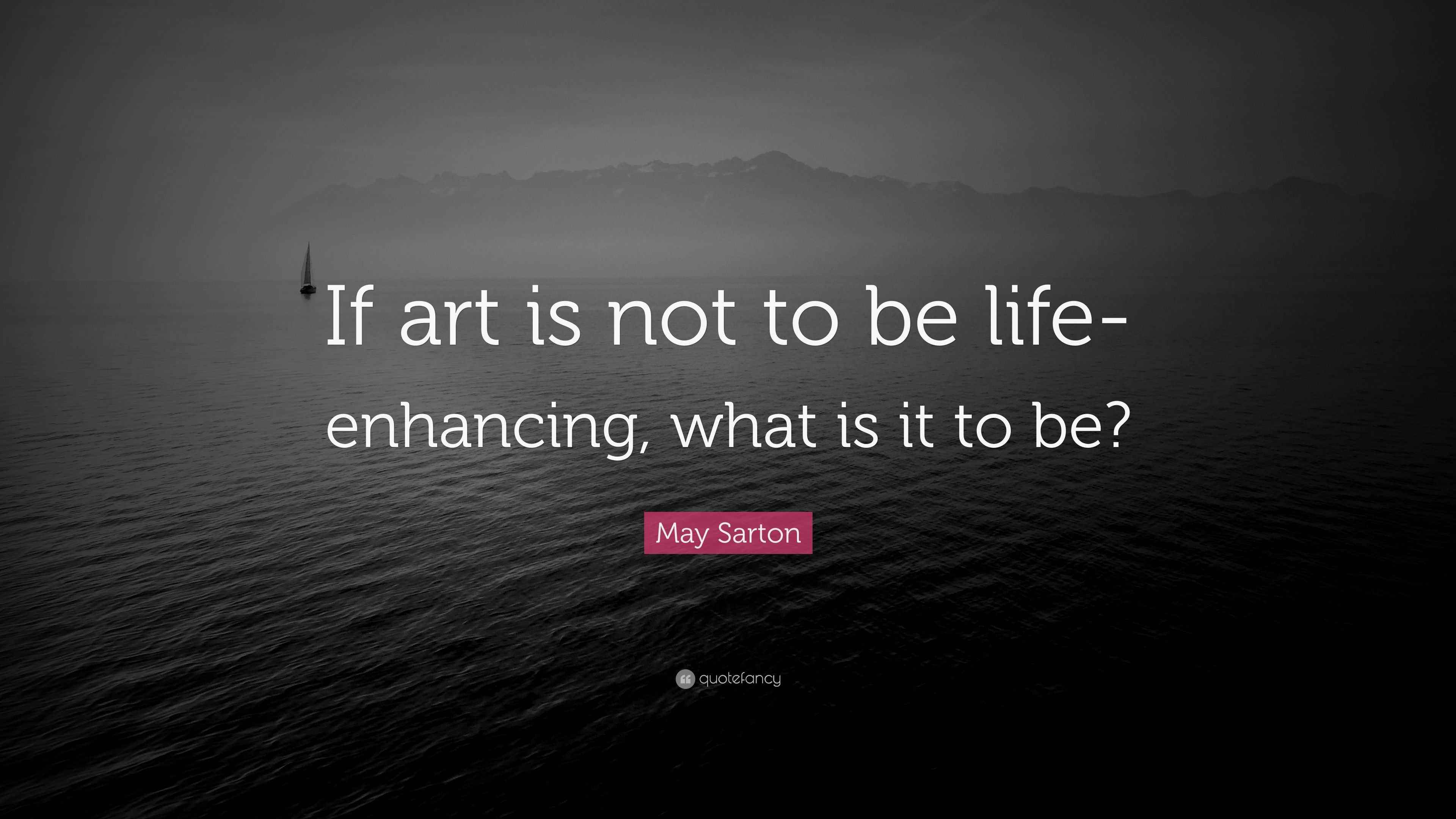 May Sarton Quote: “If art is not to be life-enhancing, what is it to be?”