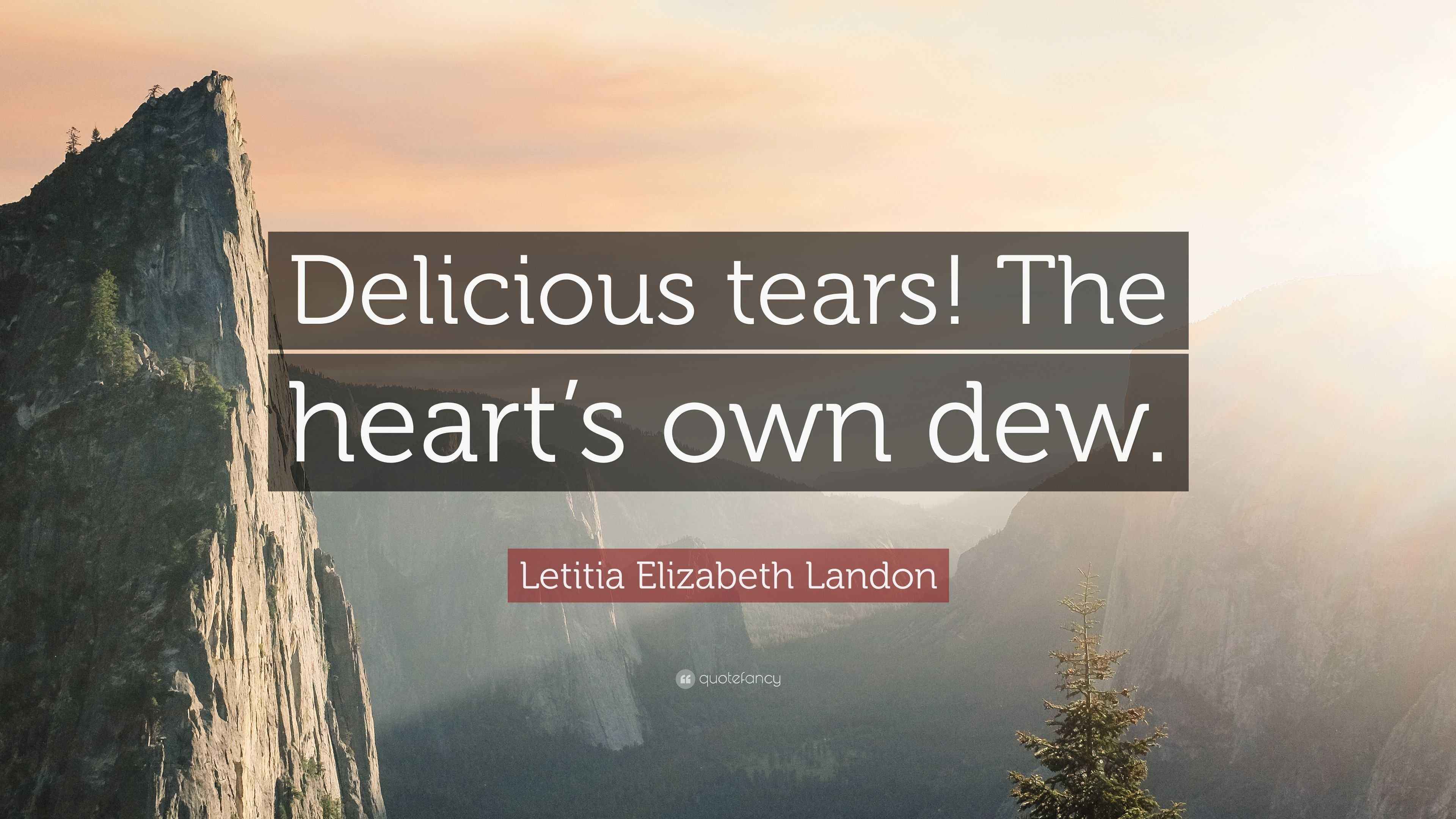 Letitia Elizabeth Landon Quote: “Delicious tears! The heart’s own dew.”
