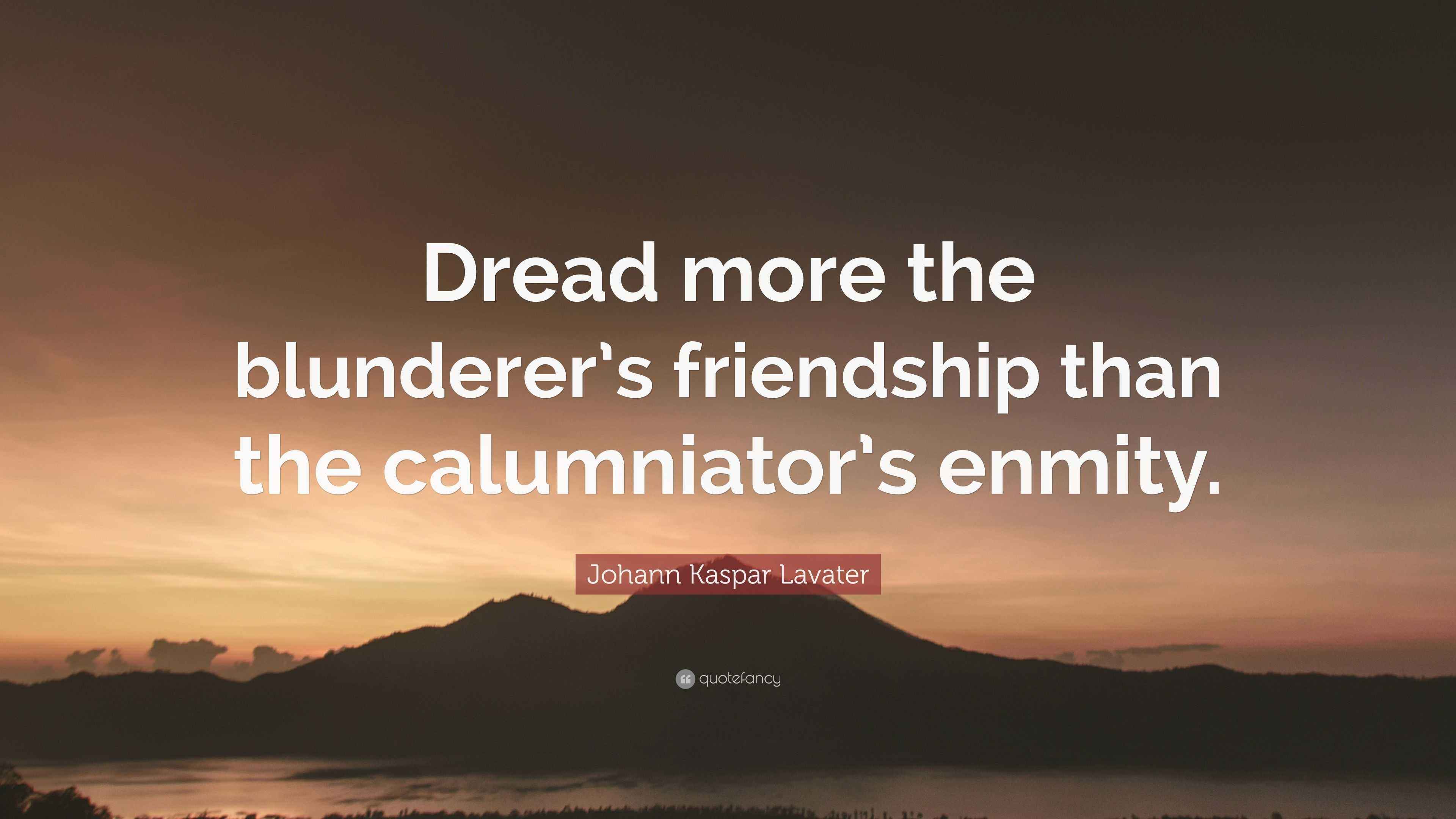 Johann Kaspar Lavater Quote: “Dread more the blunderer’s friendship ...