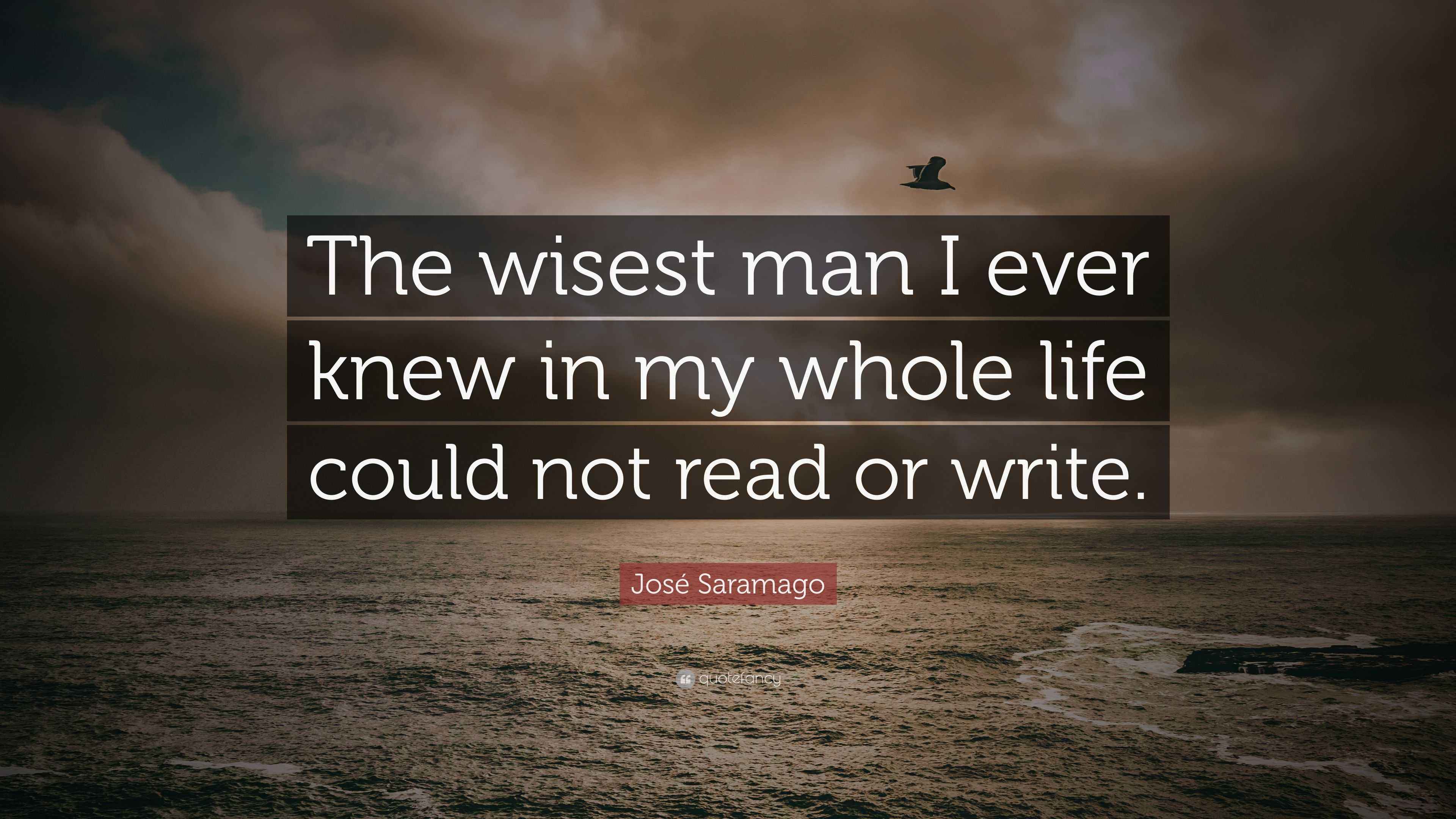 José Saramago Quote: “The wisest man I ever knew in my whole life could ...