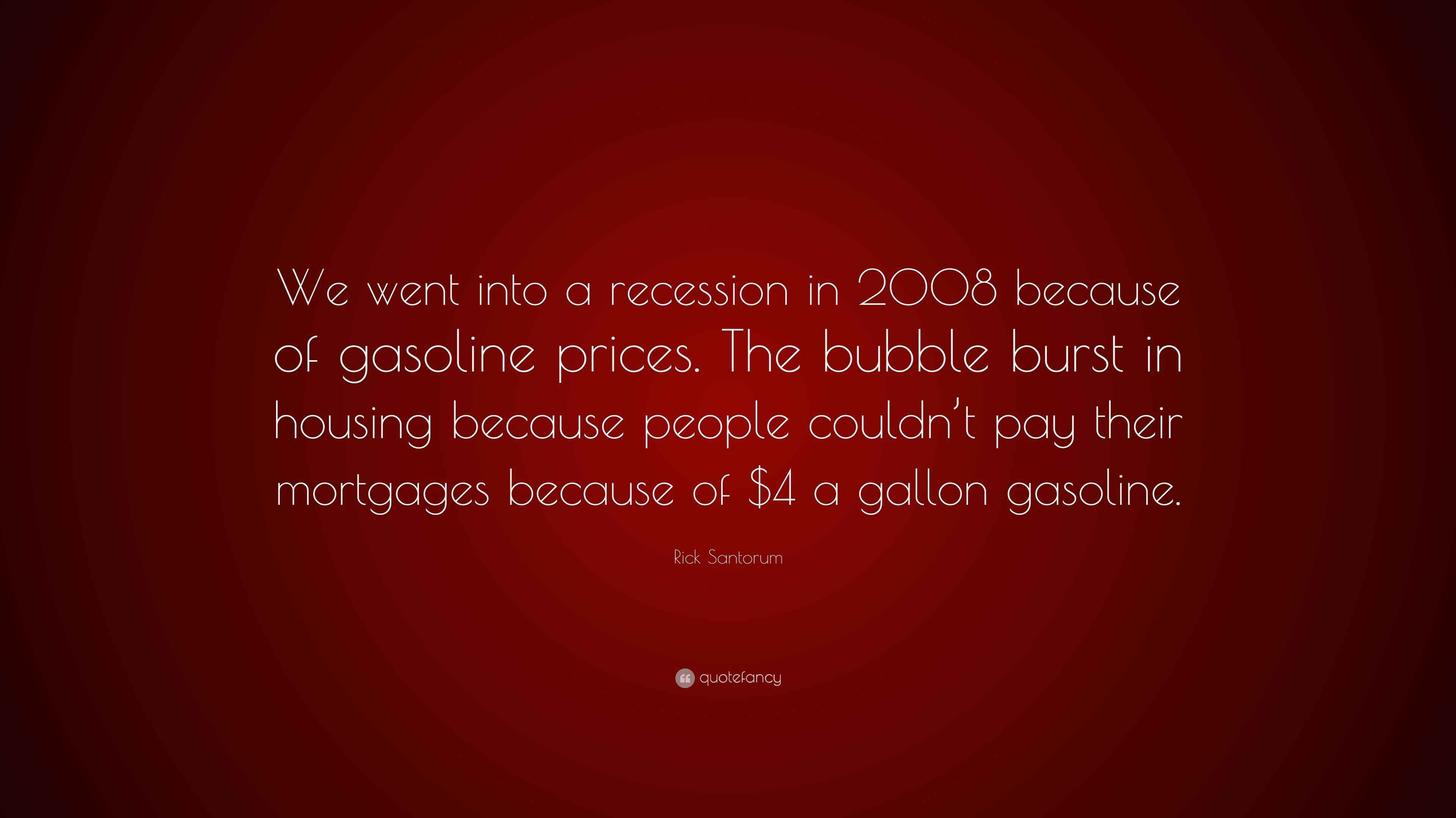Rick Santorum Quote: “We went into a recession in 2008 because of ...