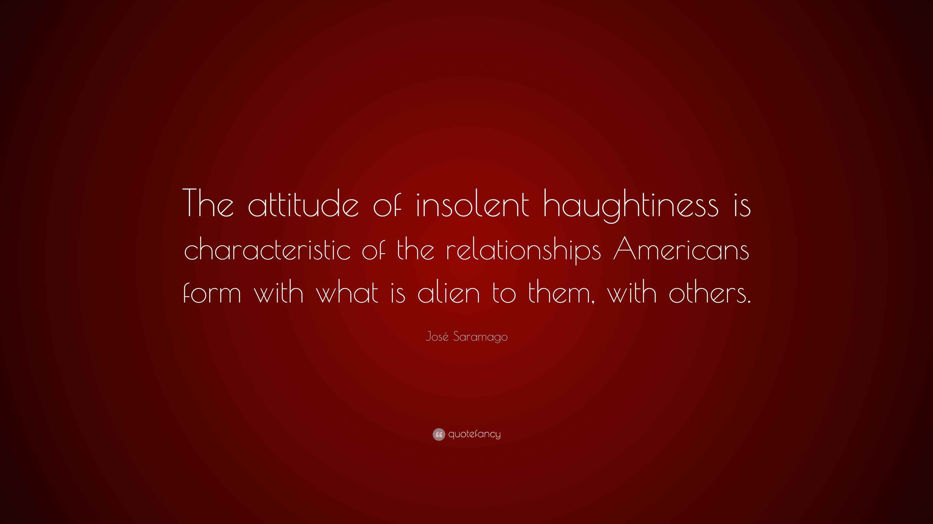 José Saramago Quote: “The attitude of insolent haughtiness is ...