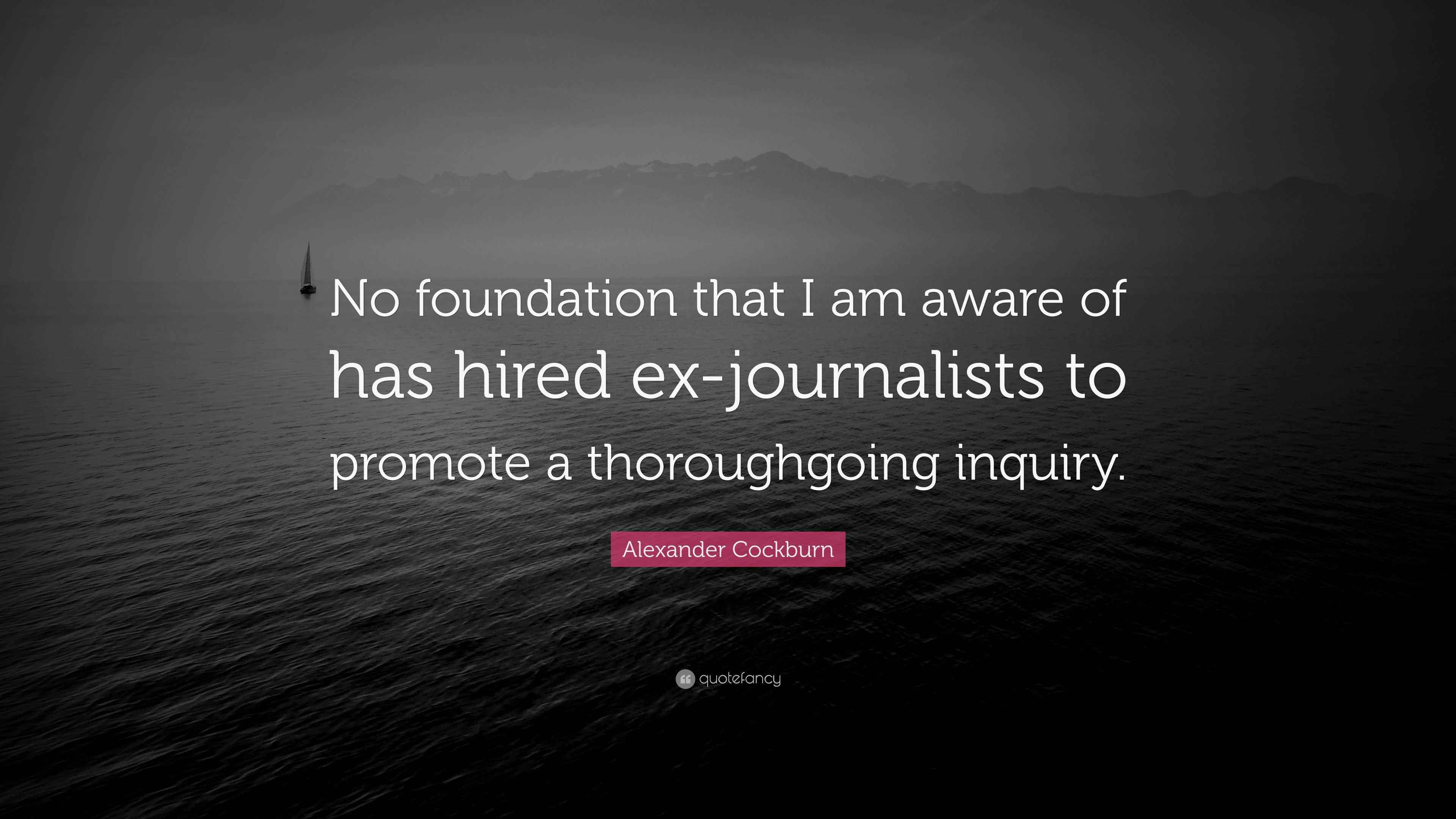 Alexander Cockburn Quote: “No foundation that I am aware of has hired ...