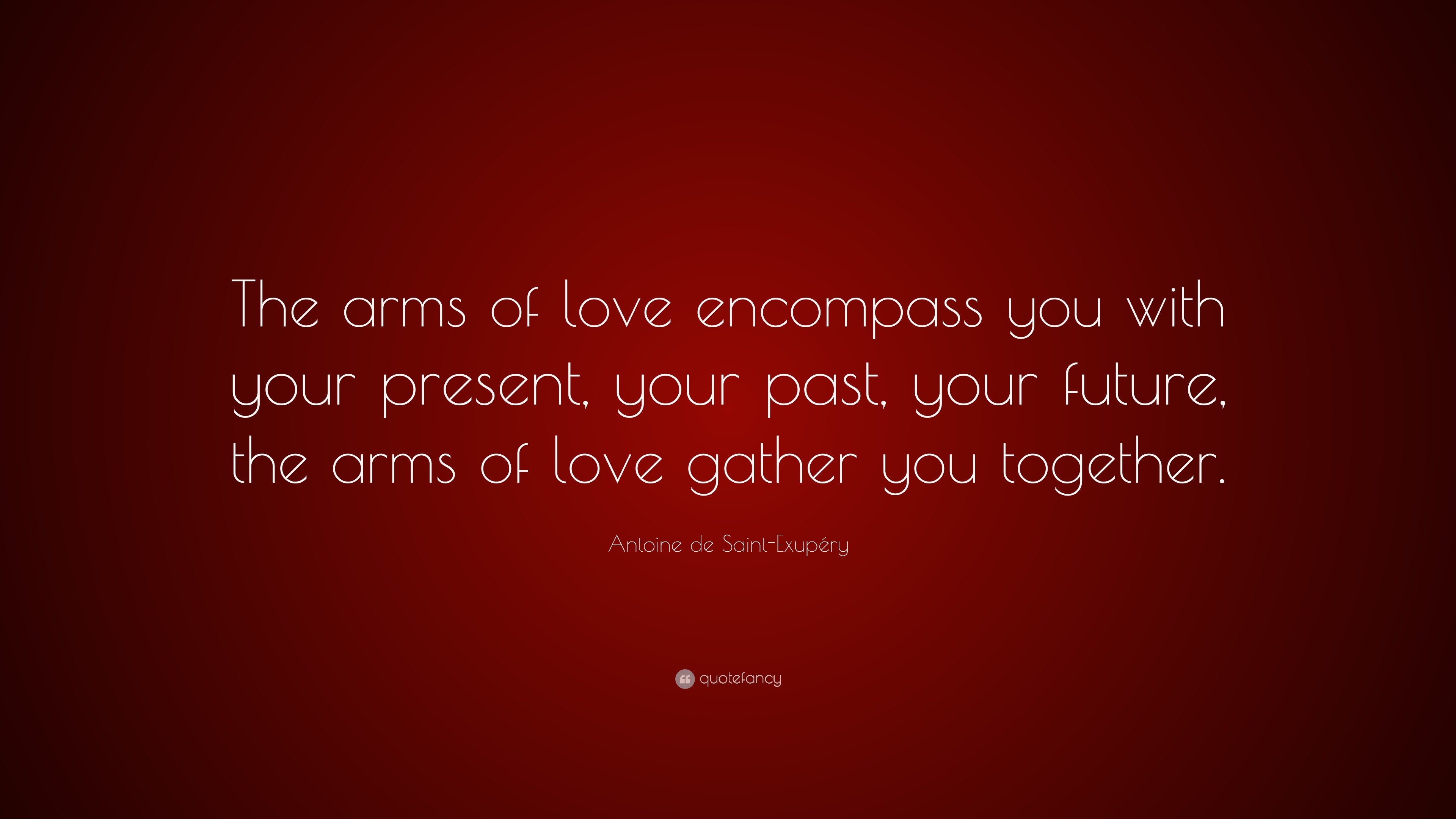 Antoine de Saint-Exupéry Quote: “The arms of love encompass you with ...