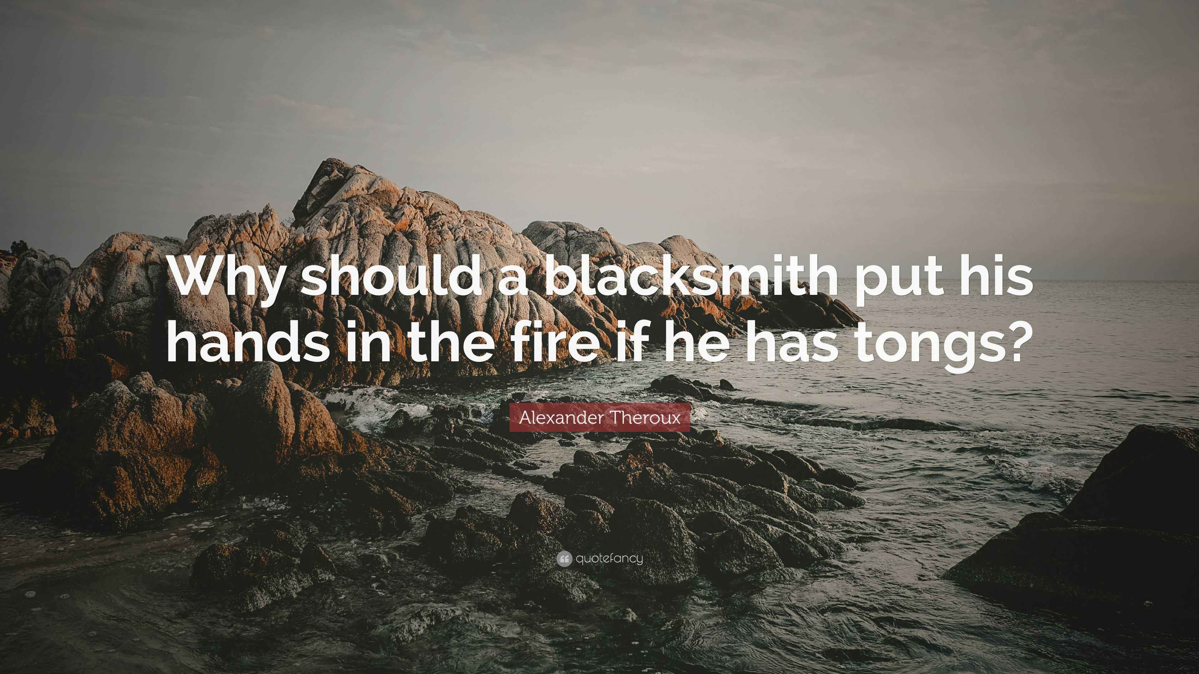 Alexander Theroux Quote: “Why should a blacksmith put his hands in the ...
