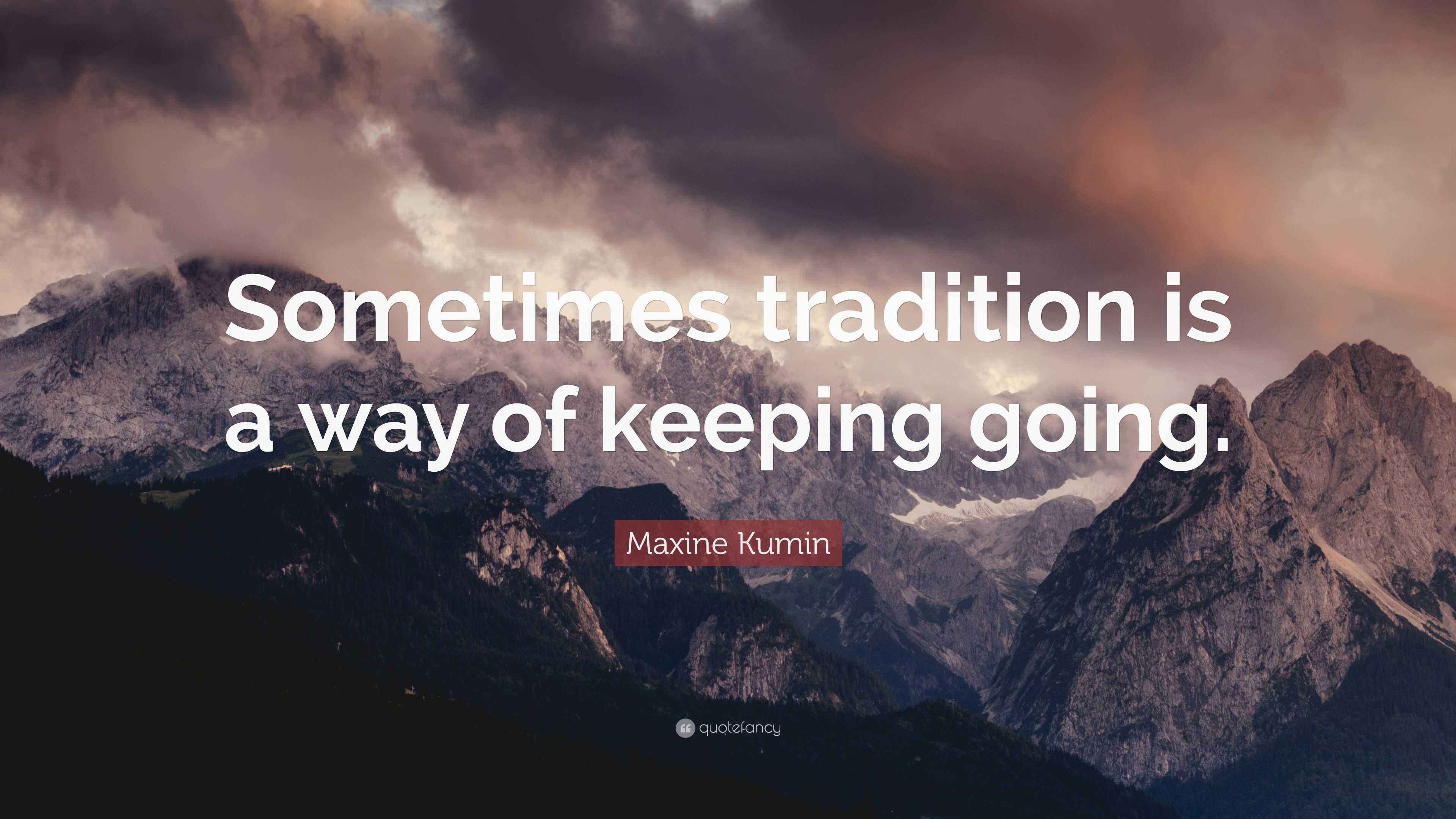 Maxine Kumin Quote: “Sometimes tradition is a way of keeping going.”