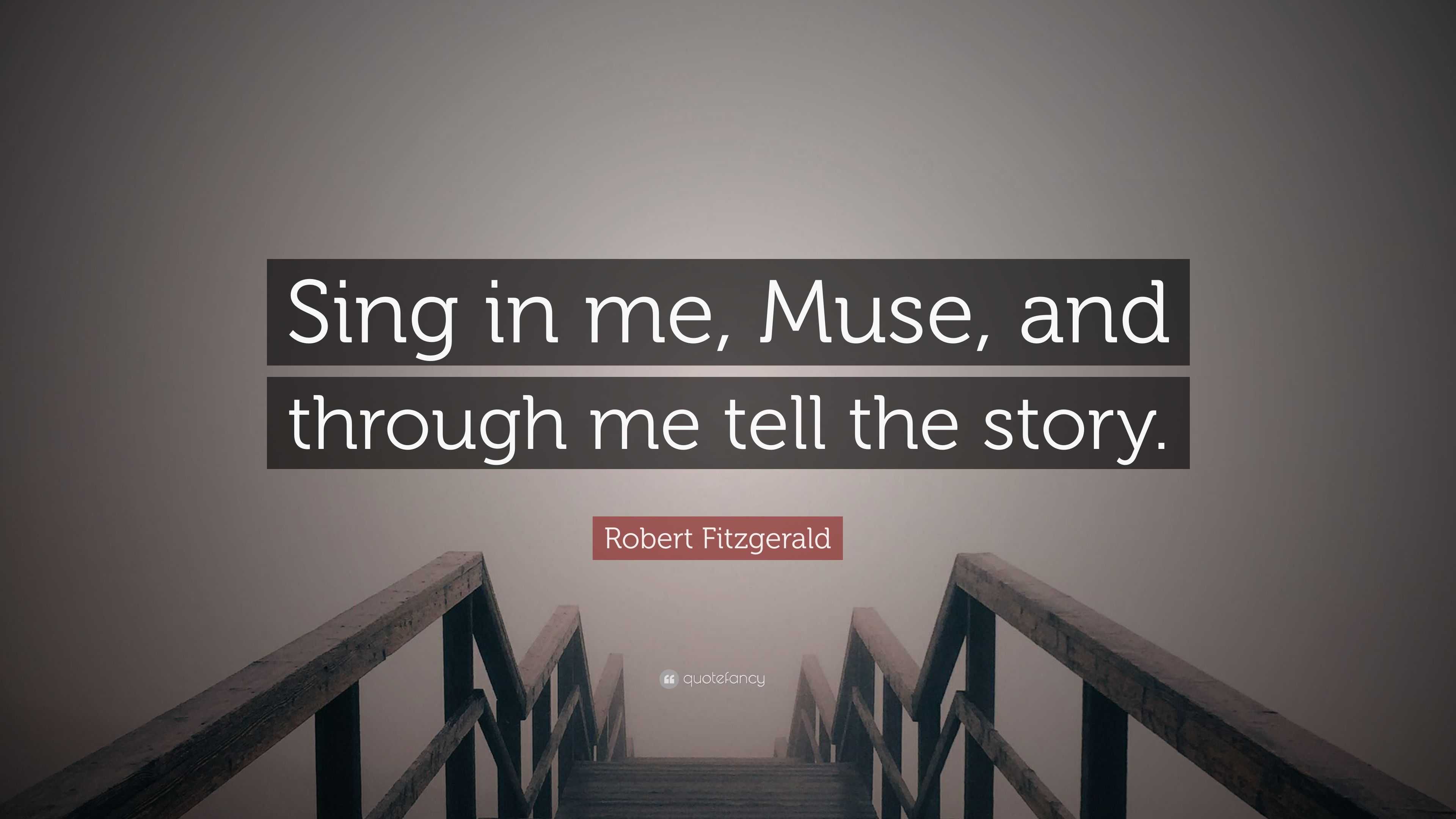 Robert Fitzgerald Quote: “Sing in me, Muse, and through me tell the story.”