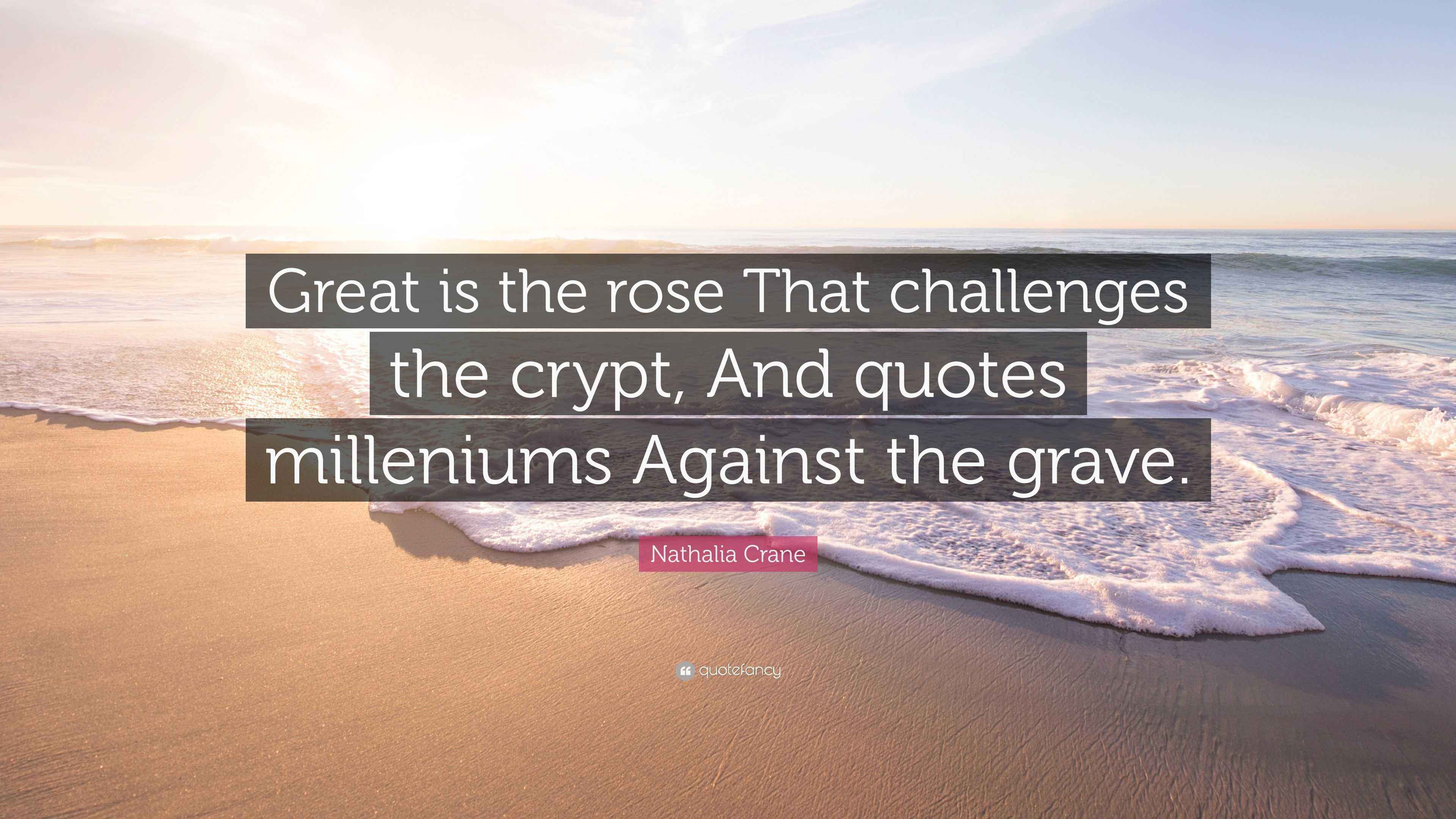 Nathalia Crane Quote: “Great is the rose That challenges the crypt, And ...