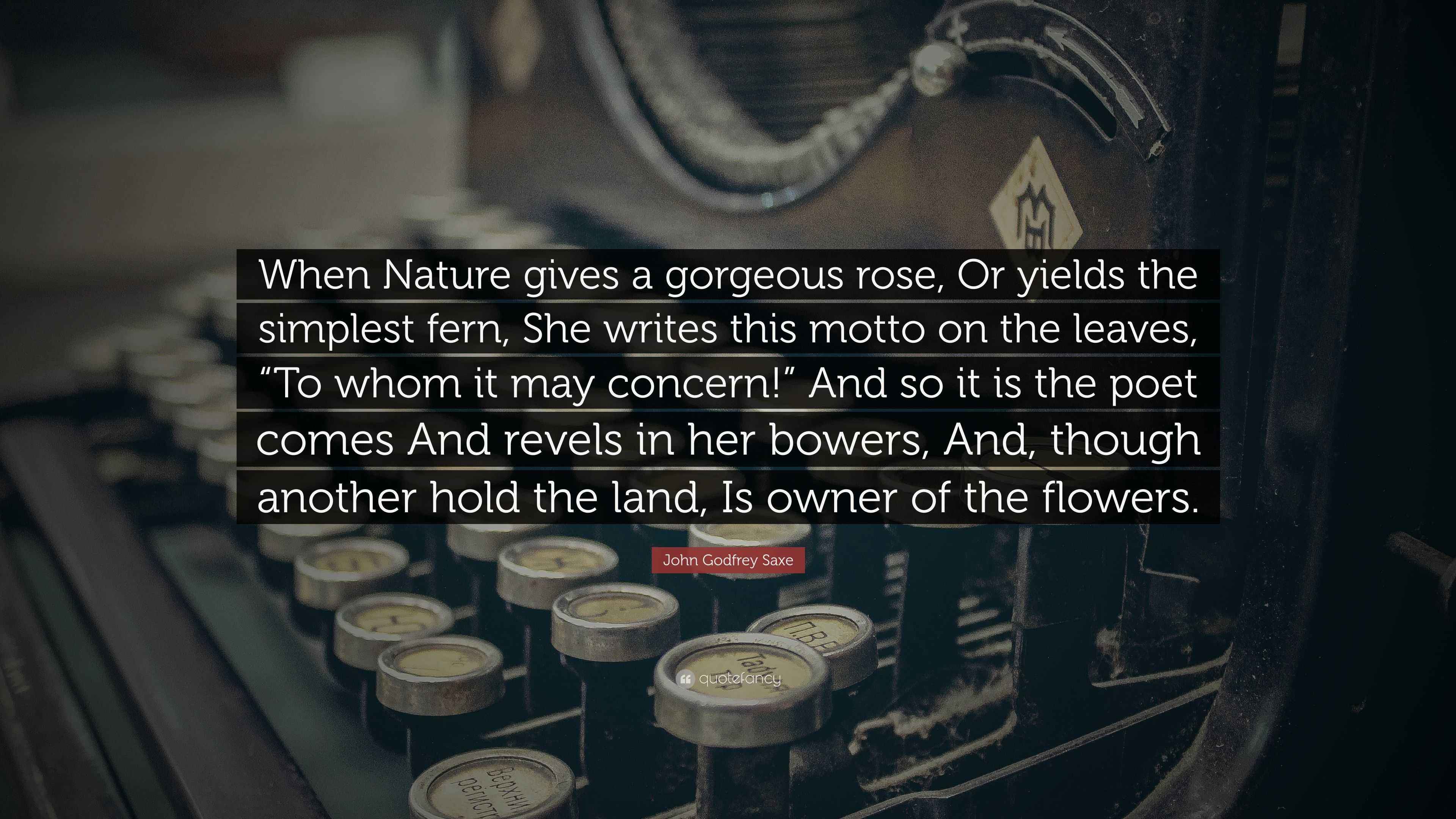 John Godfrey Saxe Quote: “When Nature gives a gorgeous rose, Or yields ...