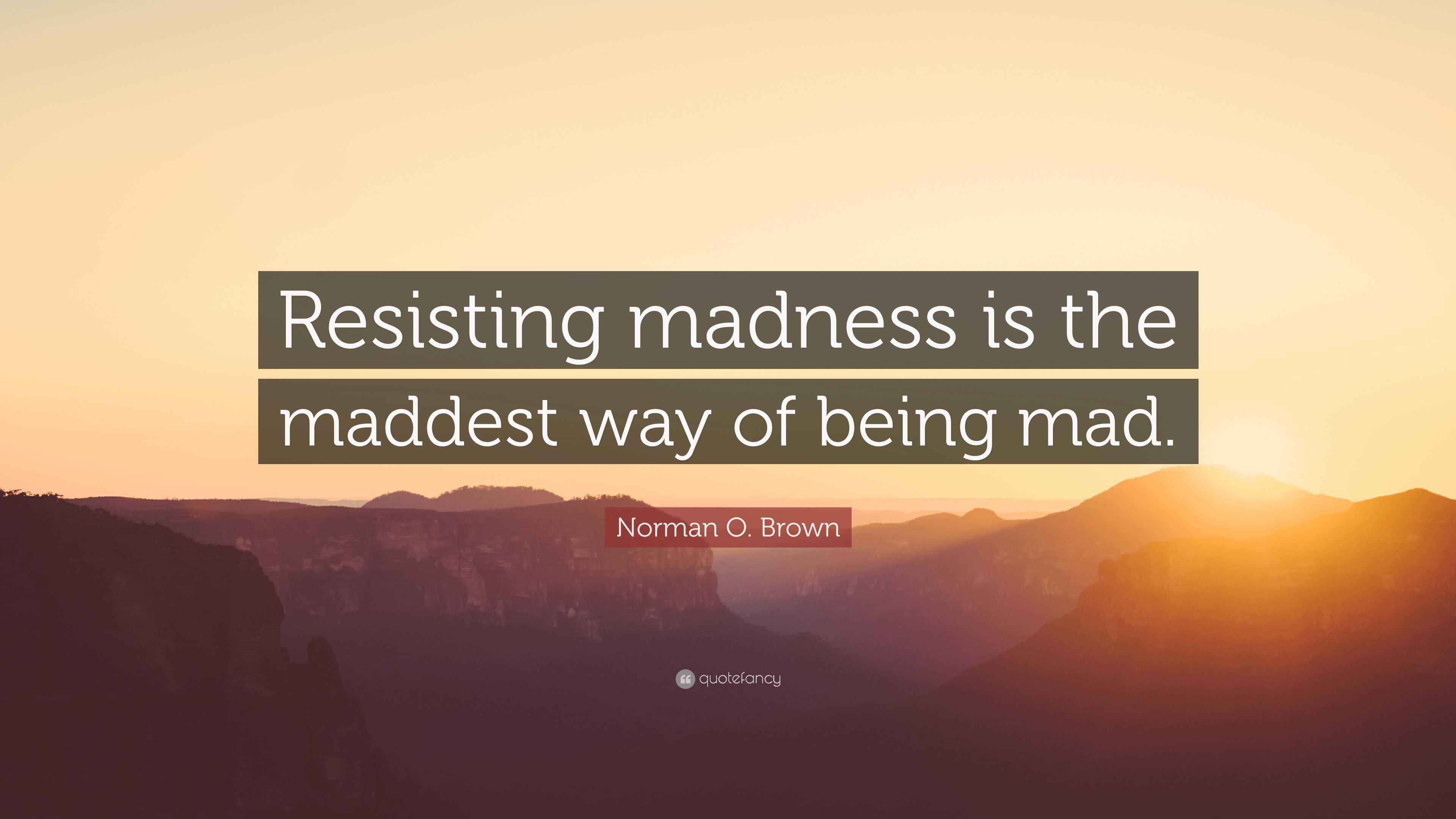 Norman O. Brown Quote: “Resisting madness is the maddest way of being mad.”