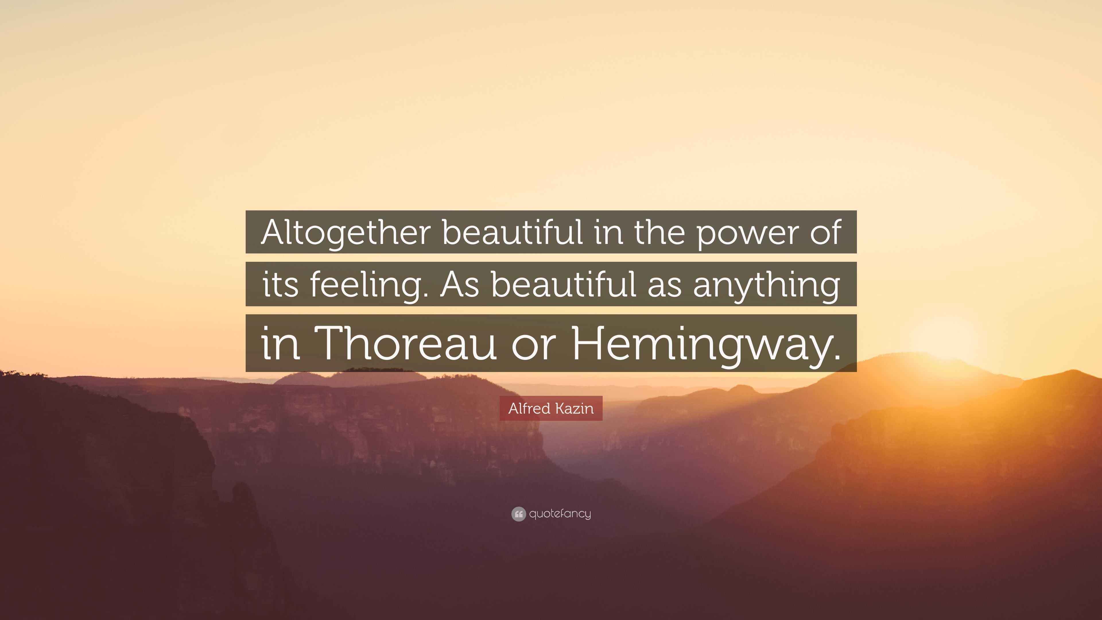 Alfred Kazin Quote: “Altogether beautiful in the power of its feeling ...
