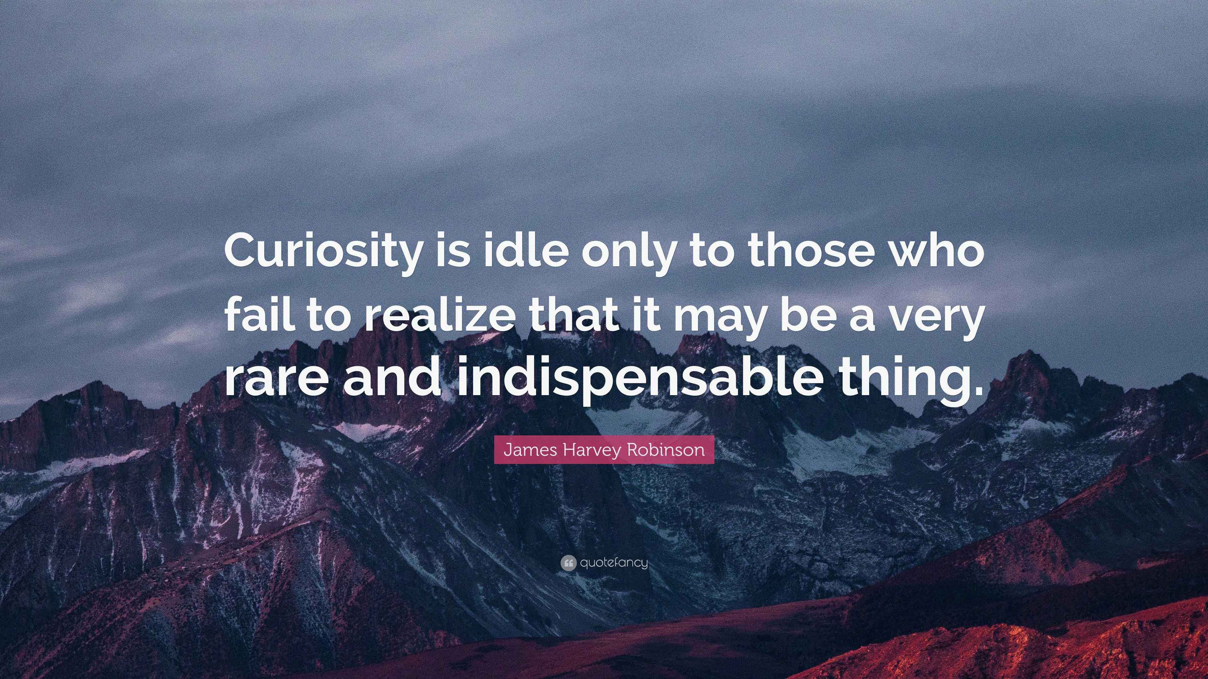 James Harvey Robinson Quote: “Curiosity is idle only to those who fail ...