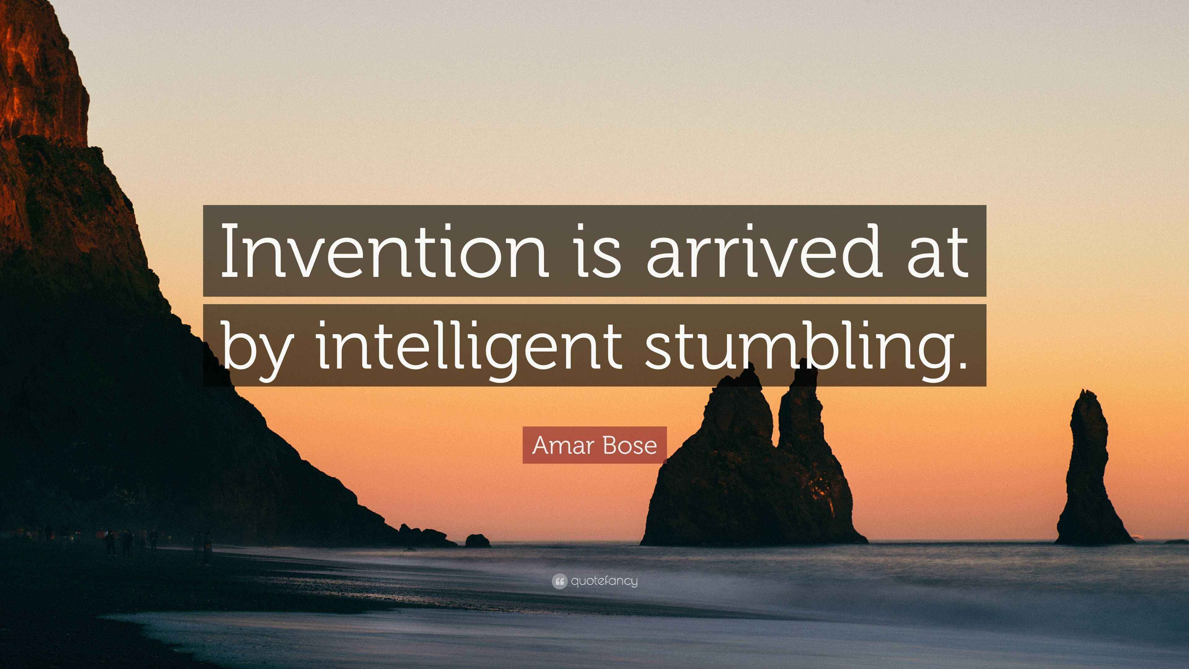 Amar Bose Quote: “Invention is arrived at by intelligent stumbling.”