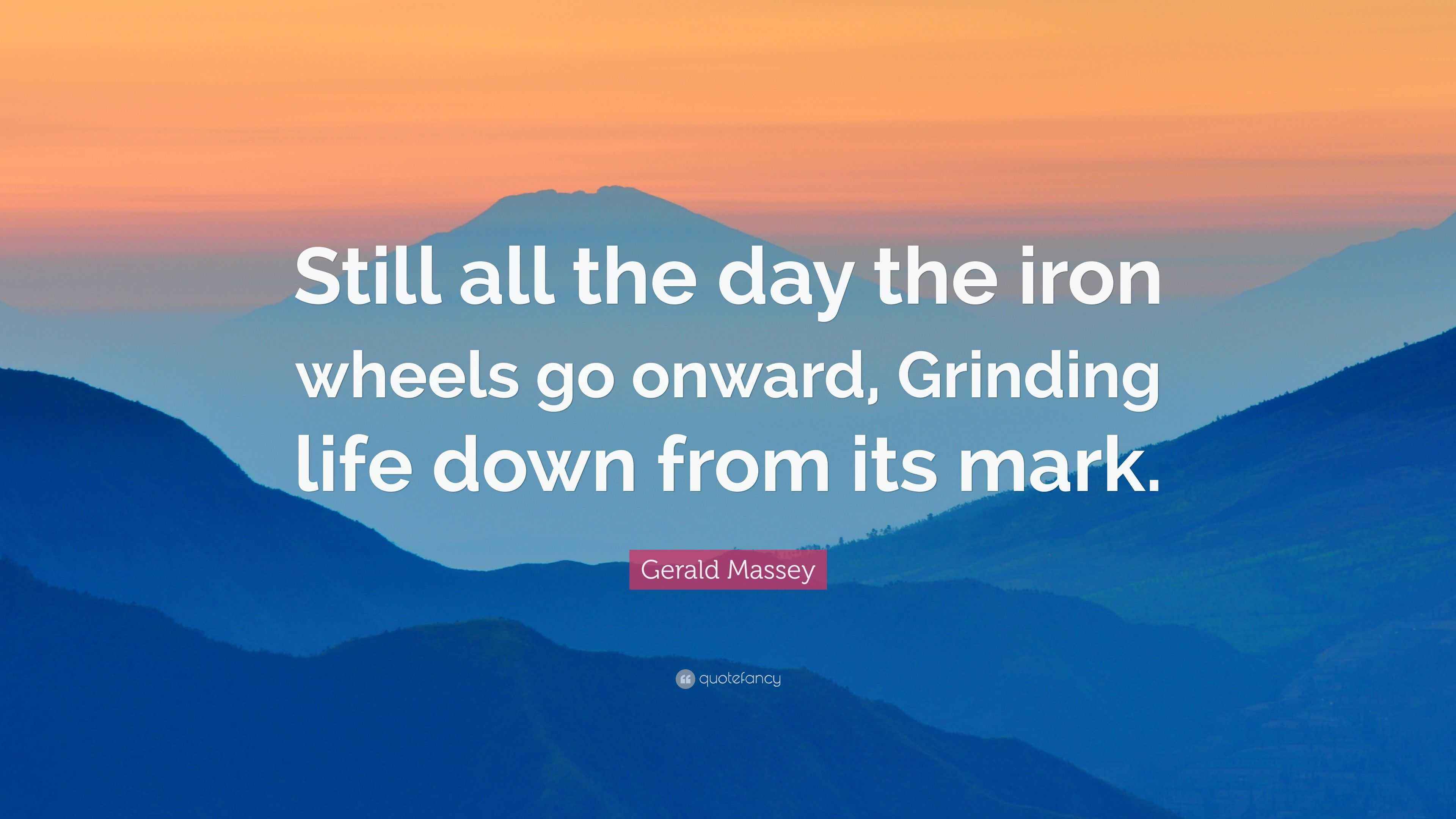 Gerald Massey Quote: “Still all the day the iron wheels go onward ...