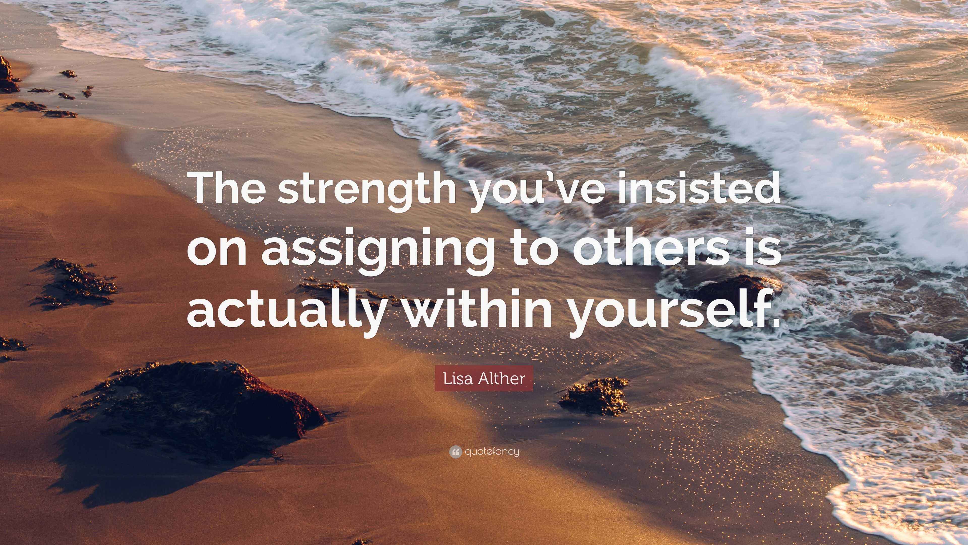 Lisa Alther Quote: “The strength you’ve insisted on assigning to others ...
