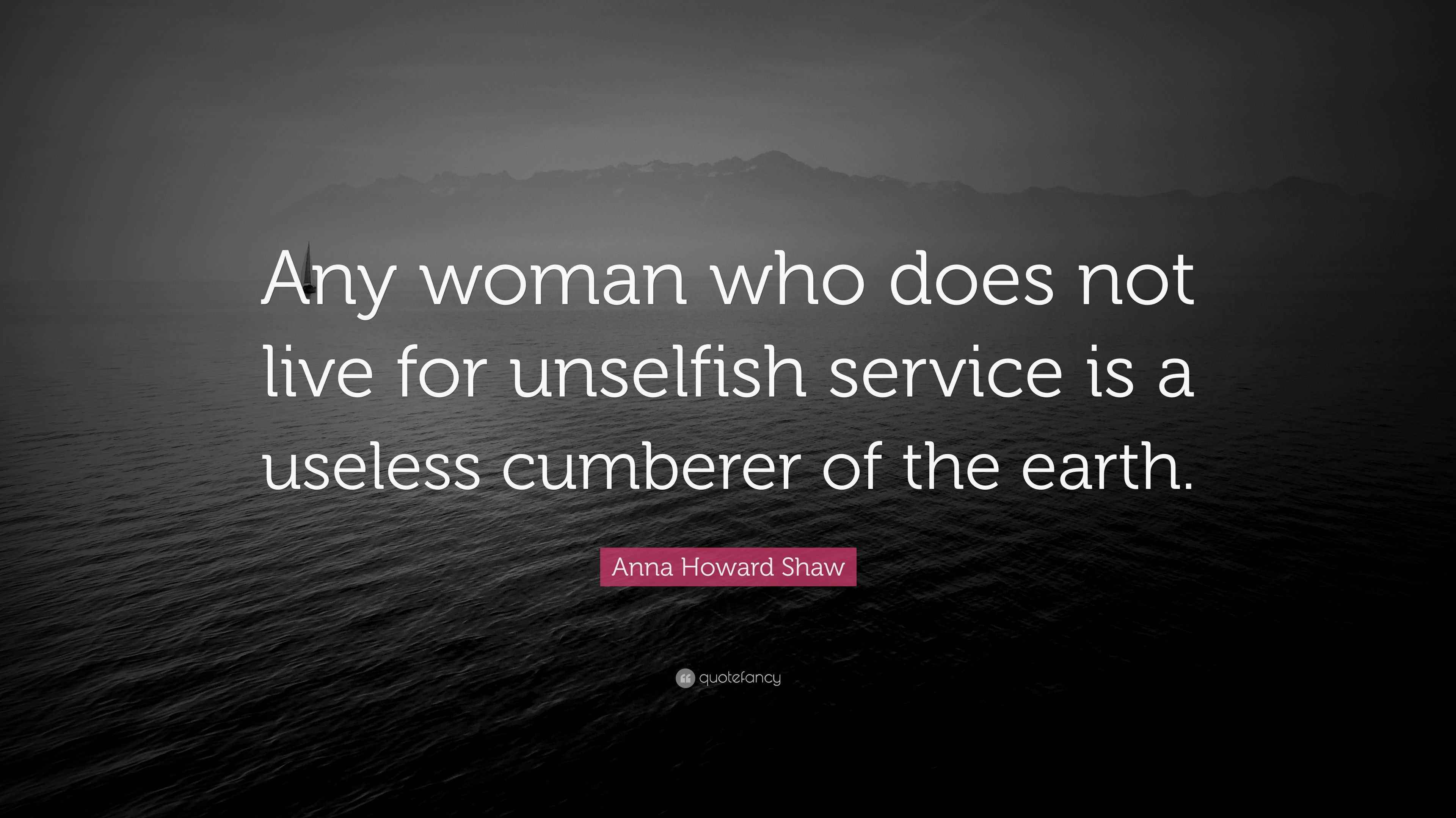Anna Howard Shaw Quote: “Any woman who does not live for unselfish ...