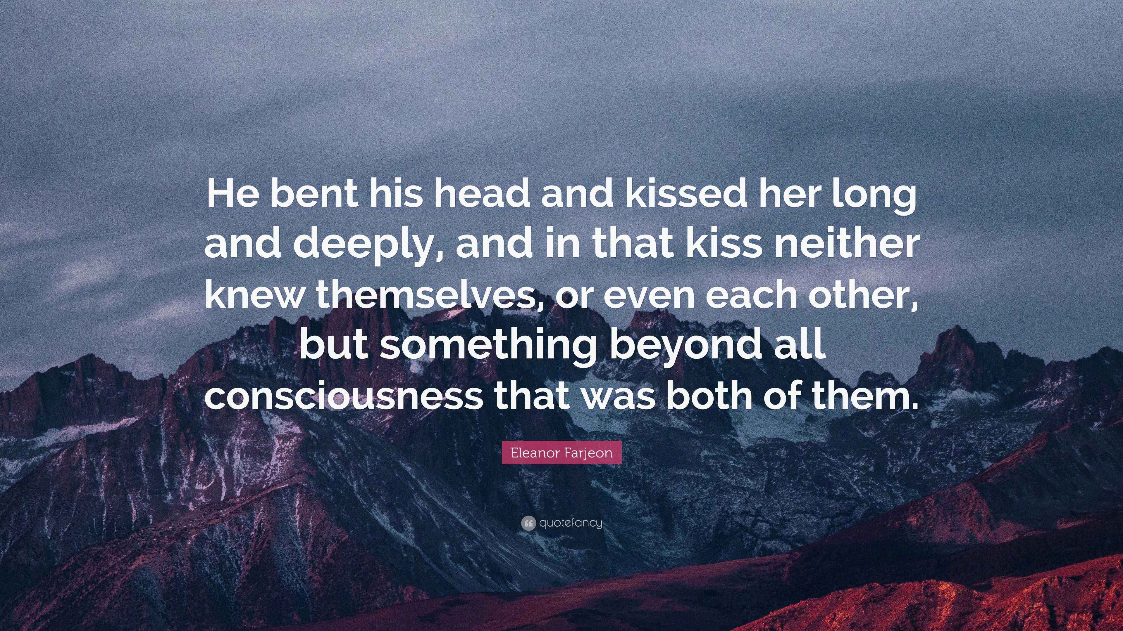 Eleanor Farjeon Quote: “He bent his head and kissed her long and deeply ...