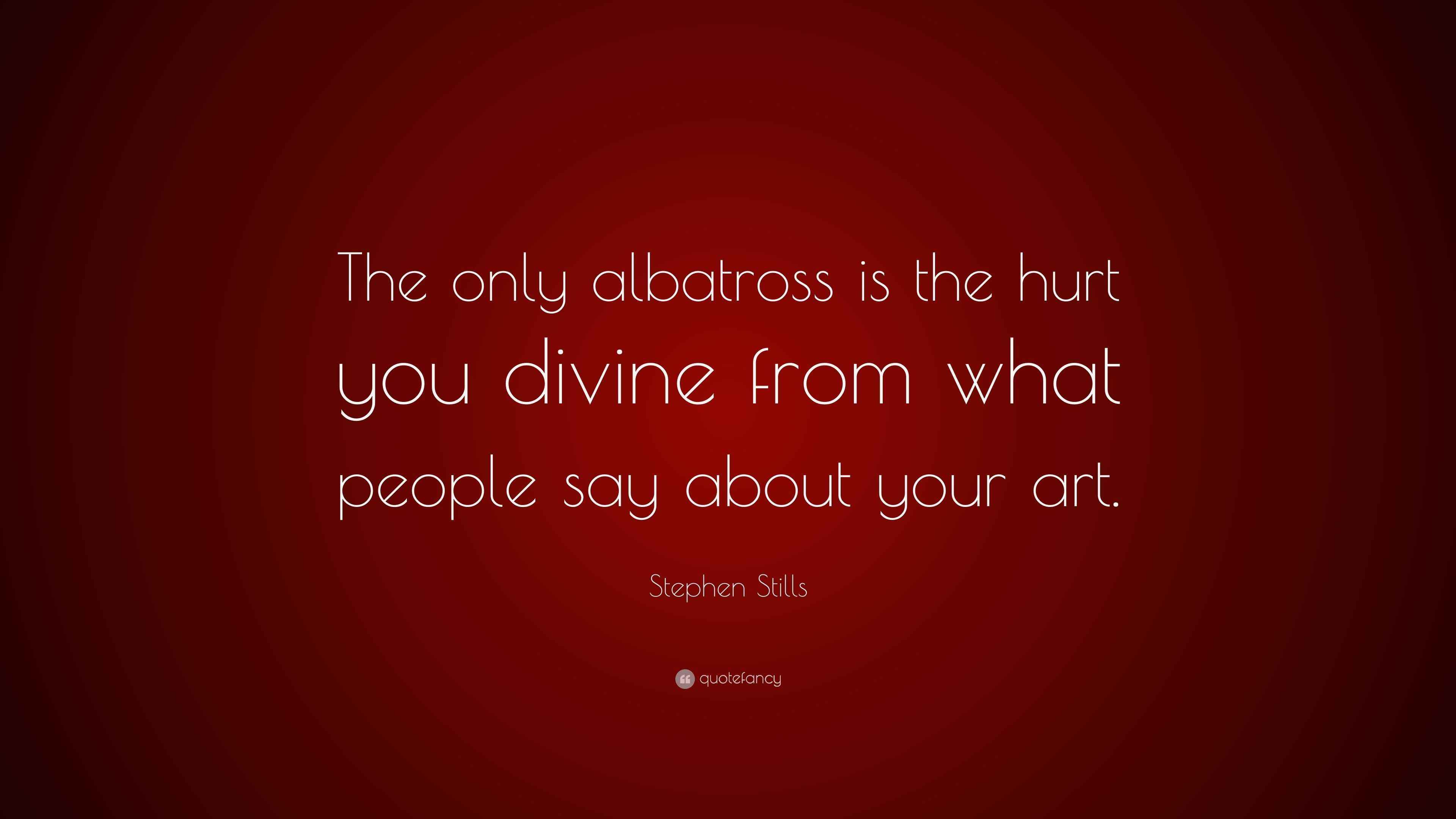 Stephen Stills Quote: “The only albatross is the hurt you divine from ...
