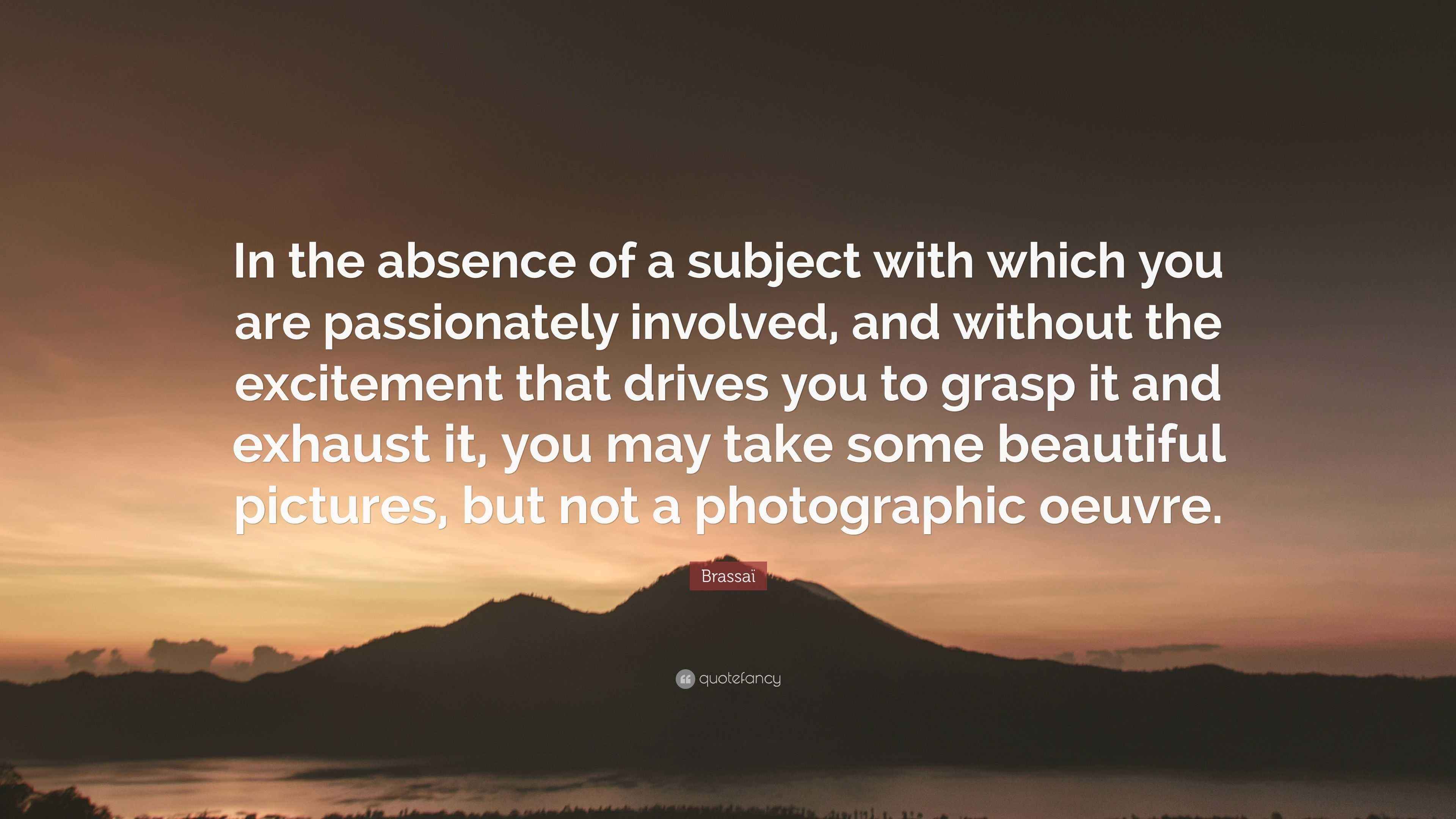 Brassaï Quote: “In the absence of a subject with which you are ...