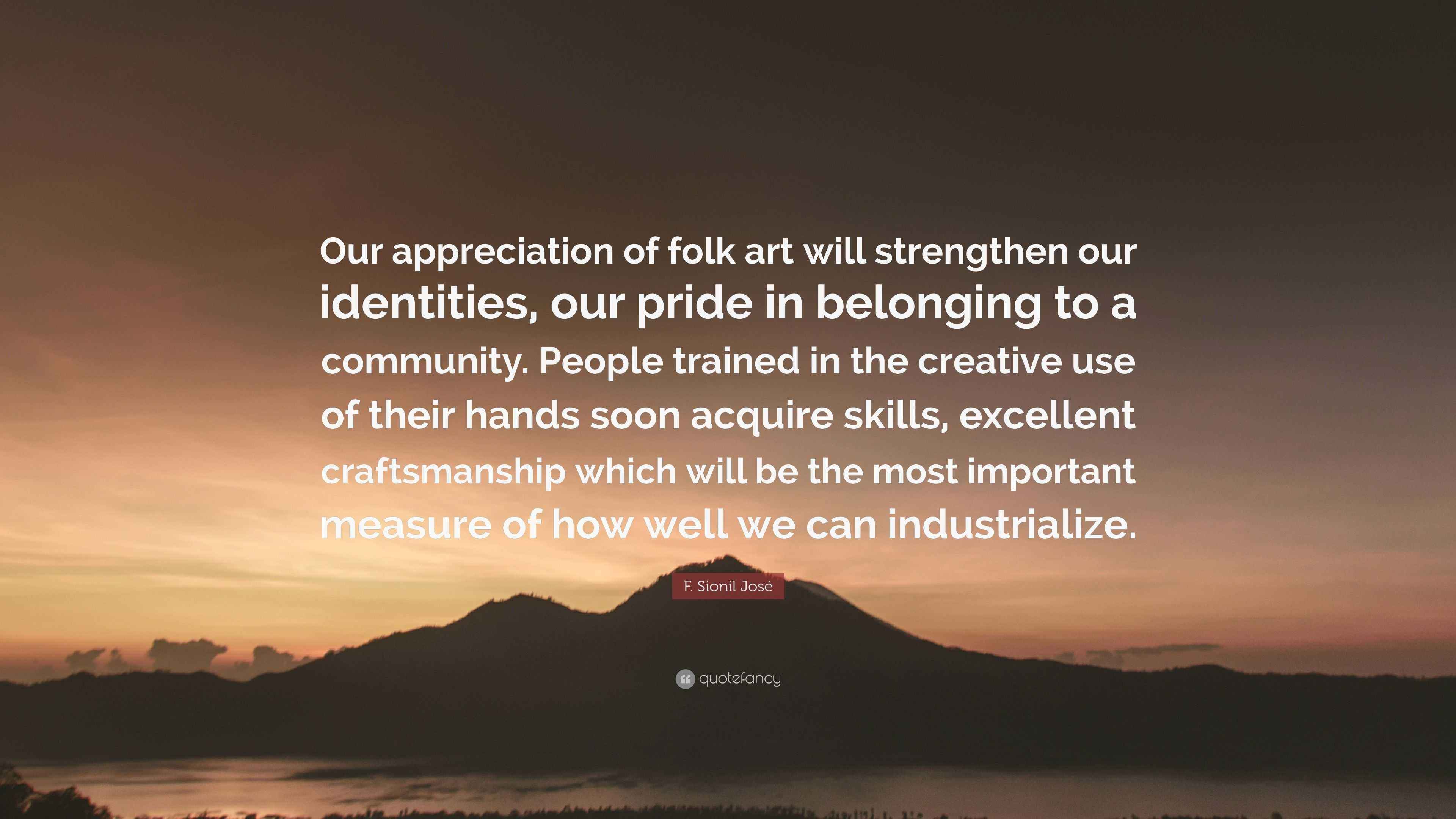 F. Sionil José Quote: “Our appreciation of folk art will strengthen our ...