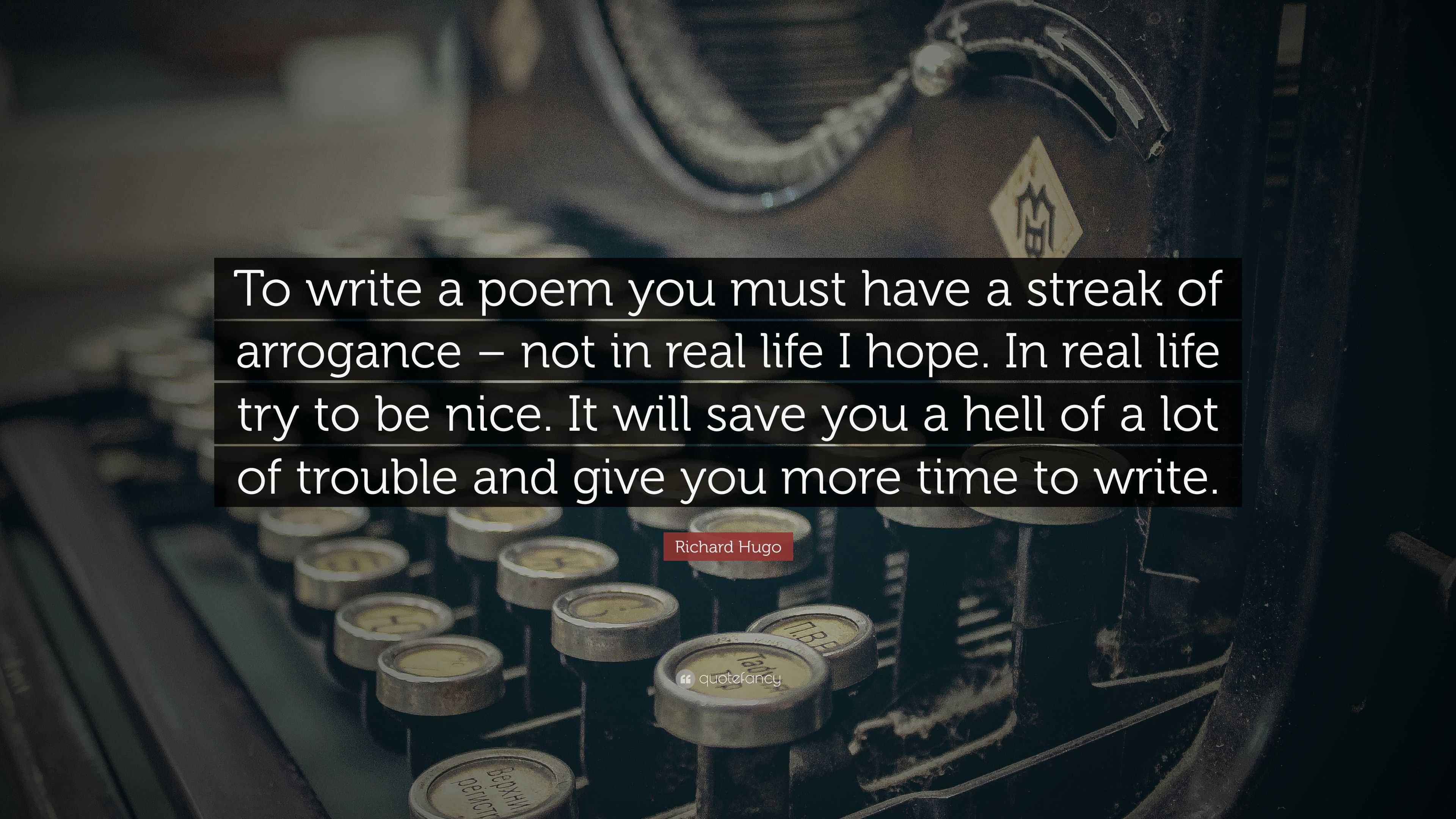 Richard Hugo Quote: “To write a poem you must have a streak of ...