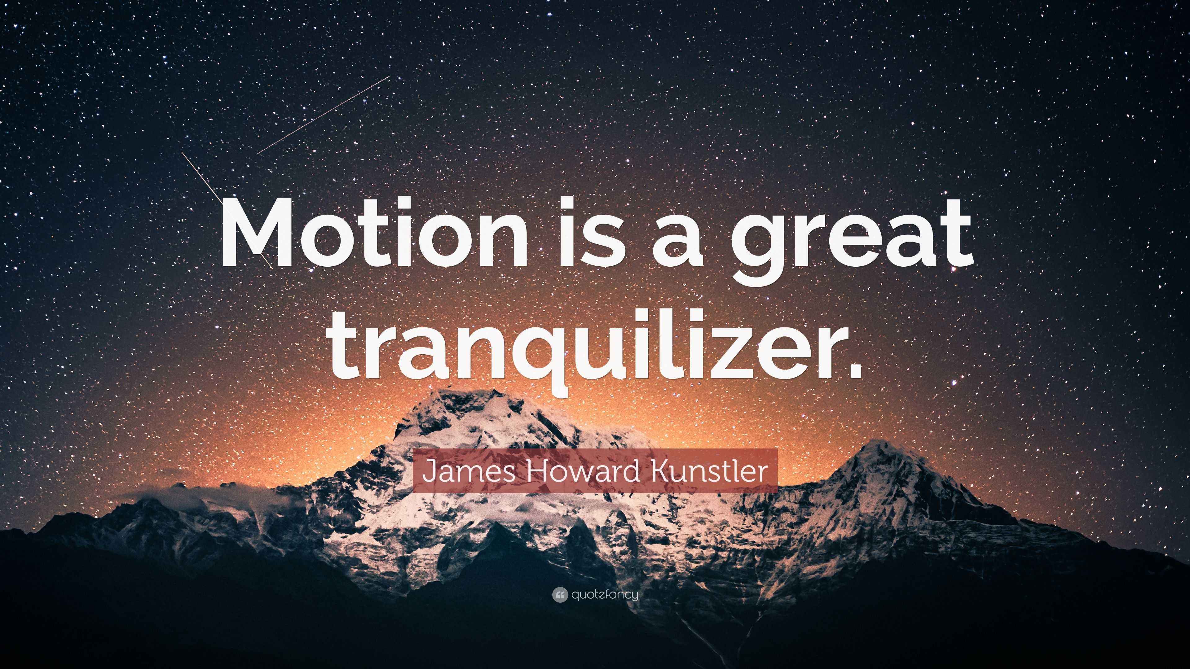 James Howard Kunstler Quote: “Motion is a great tranquilizer.”