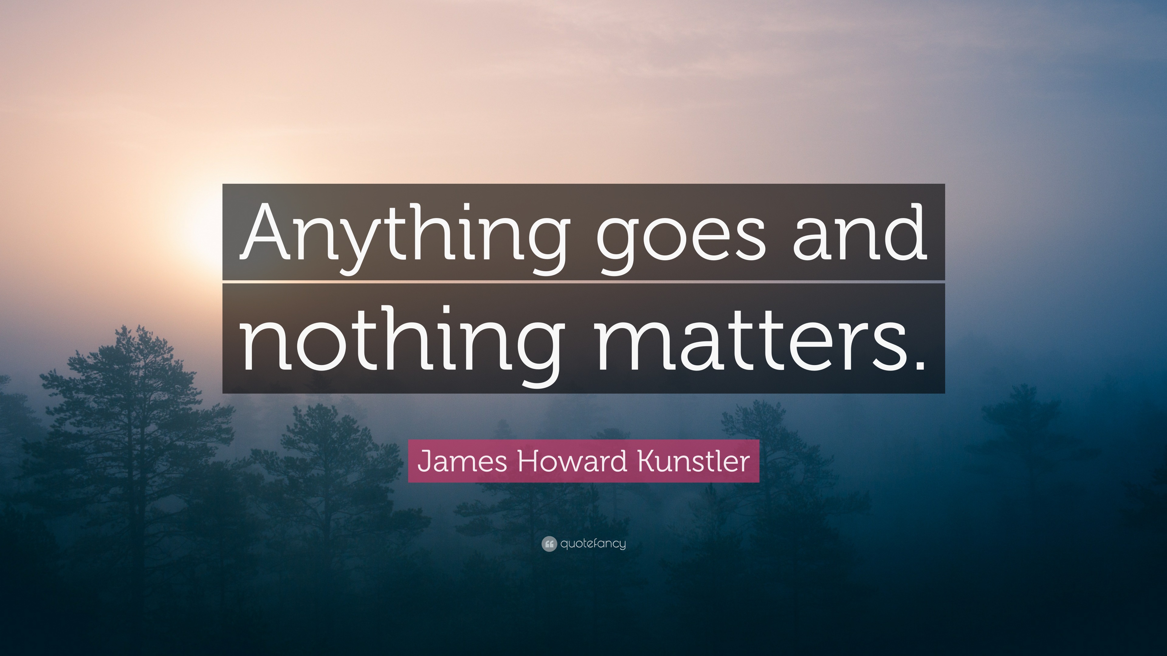James Howard Kunstler Quote: “Anything goes and nothing matters.”