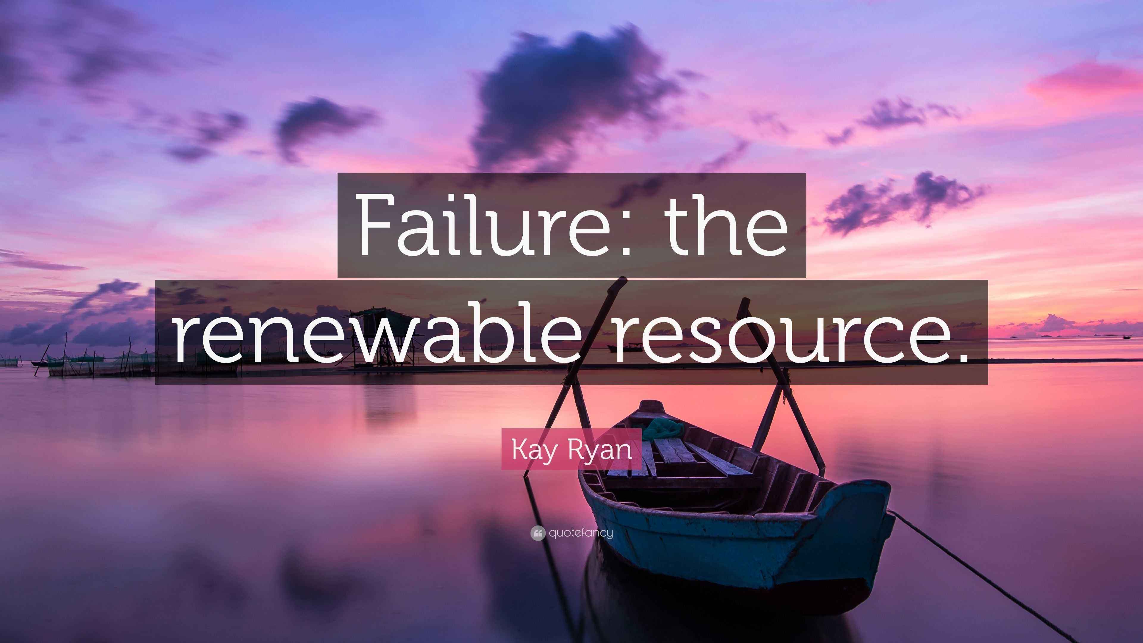 Kay Ryan Quote: “Failure: the renewable resource.”