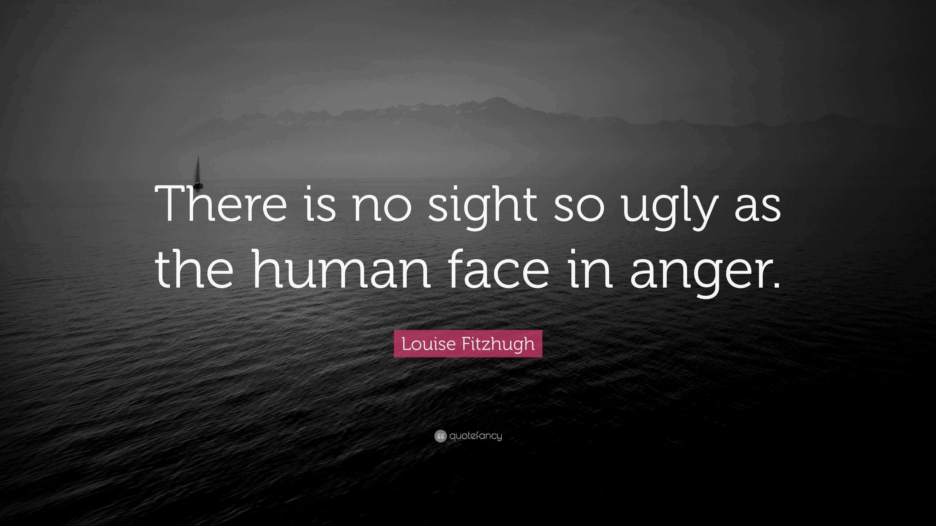 Louise Fitzhugh Quote: “There is no sight so ugly as the human face in ...
