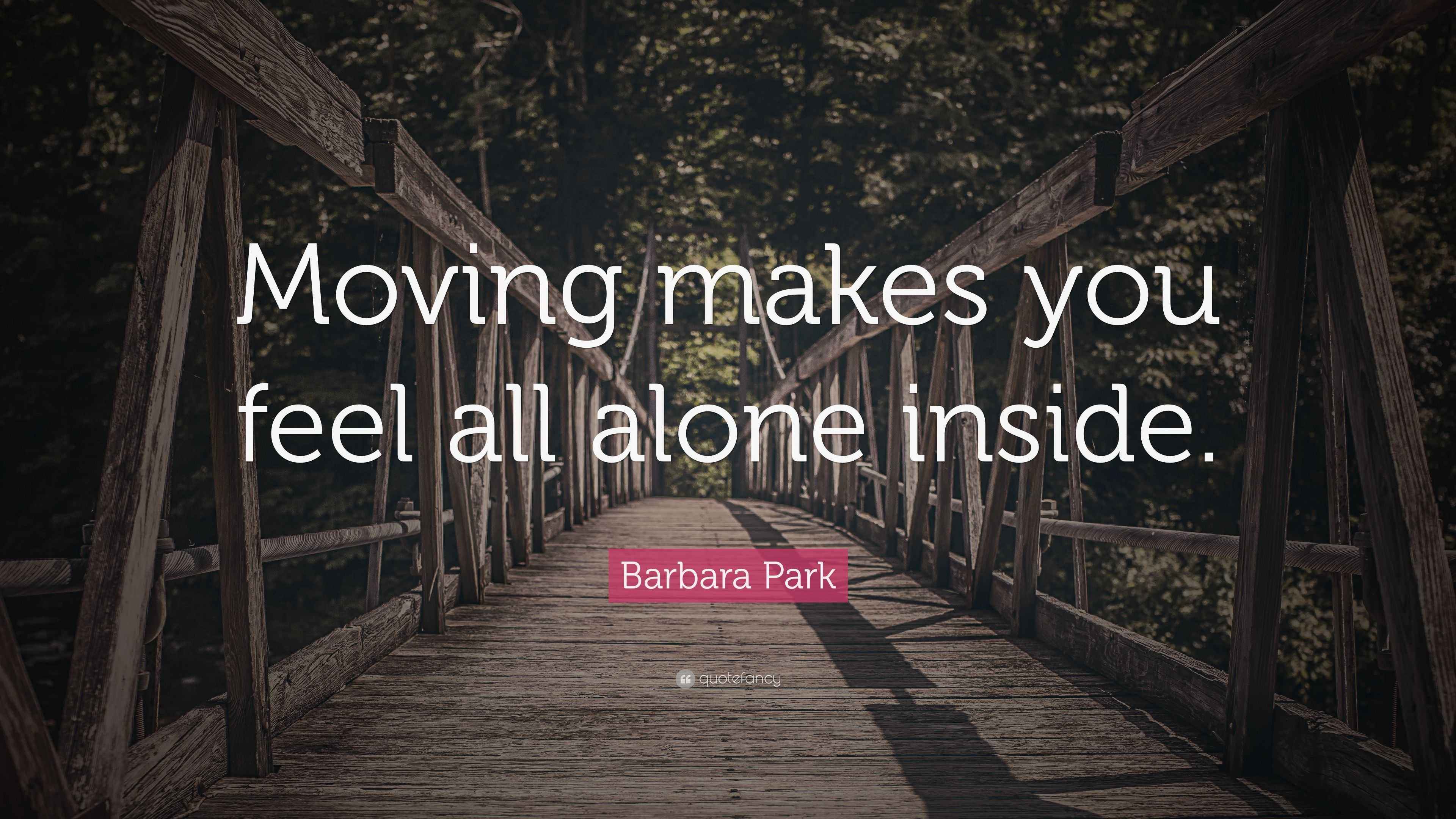 Barbara Park Quote: “Moving makes you feel all alone inside.”
